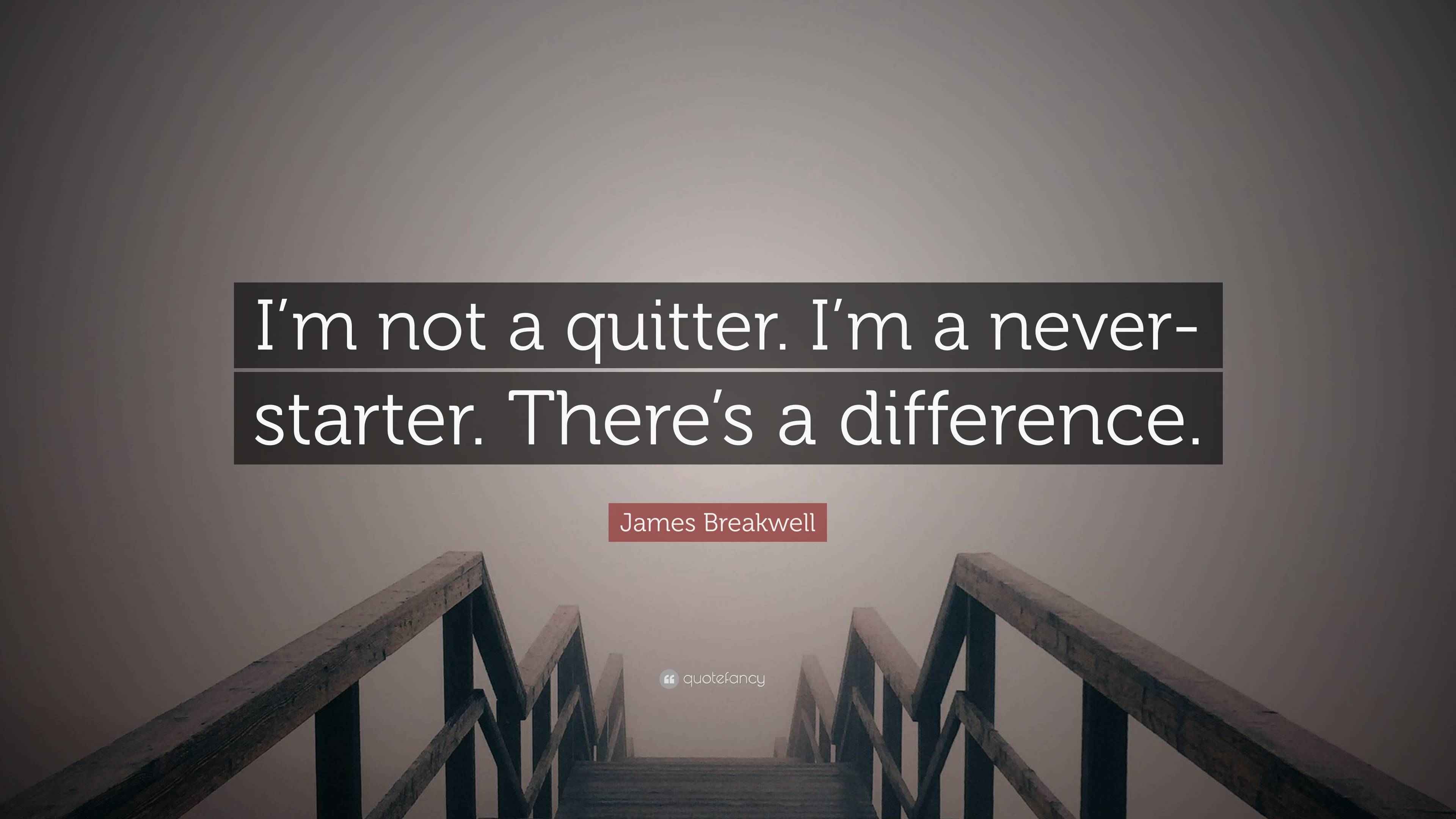 James Breakwell Quote: “I’m not a quitter. I’m a never-starter. There’s ...