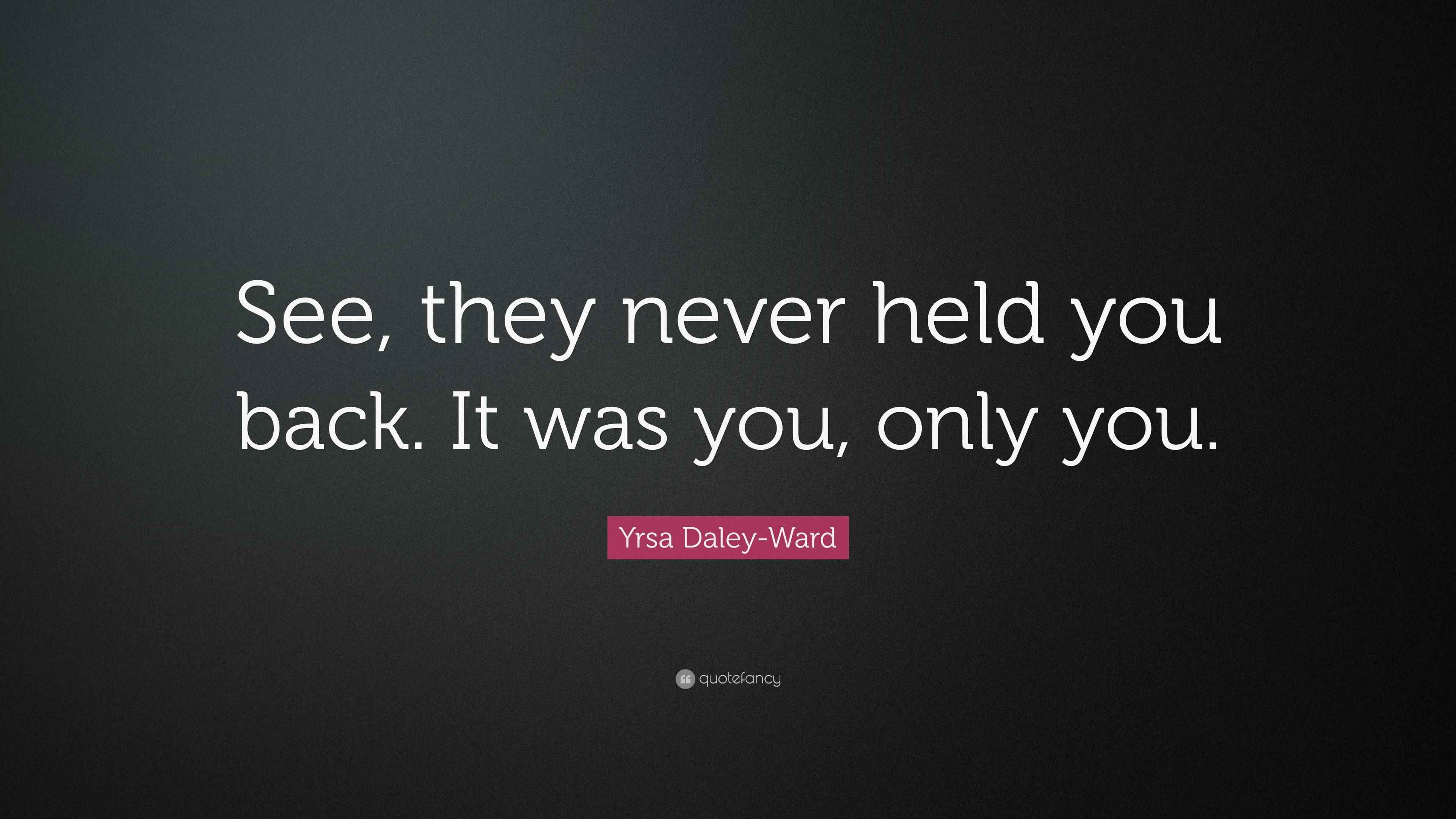 Yrsa Daley-Ward Quote: “See, they never held you back. It was you, only ...
