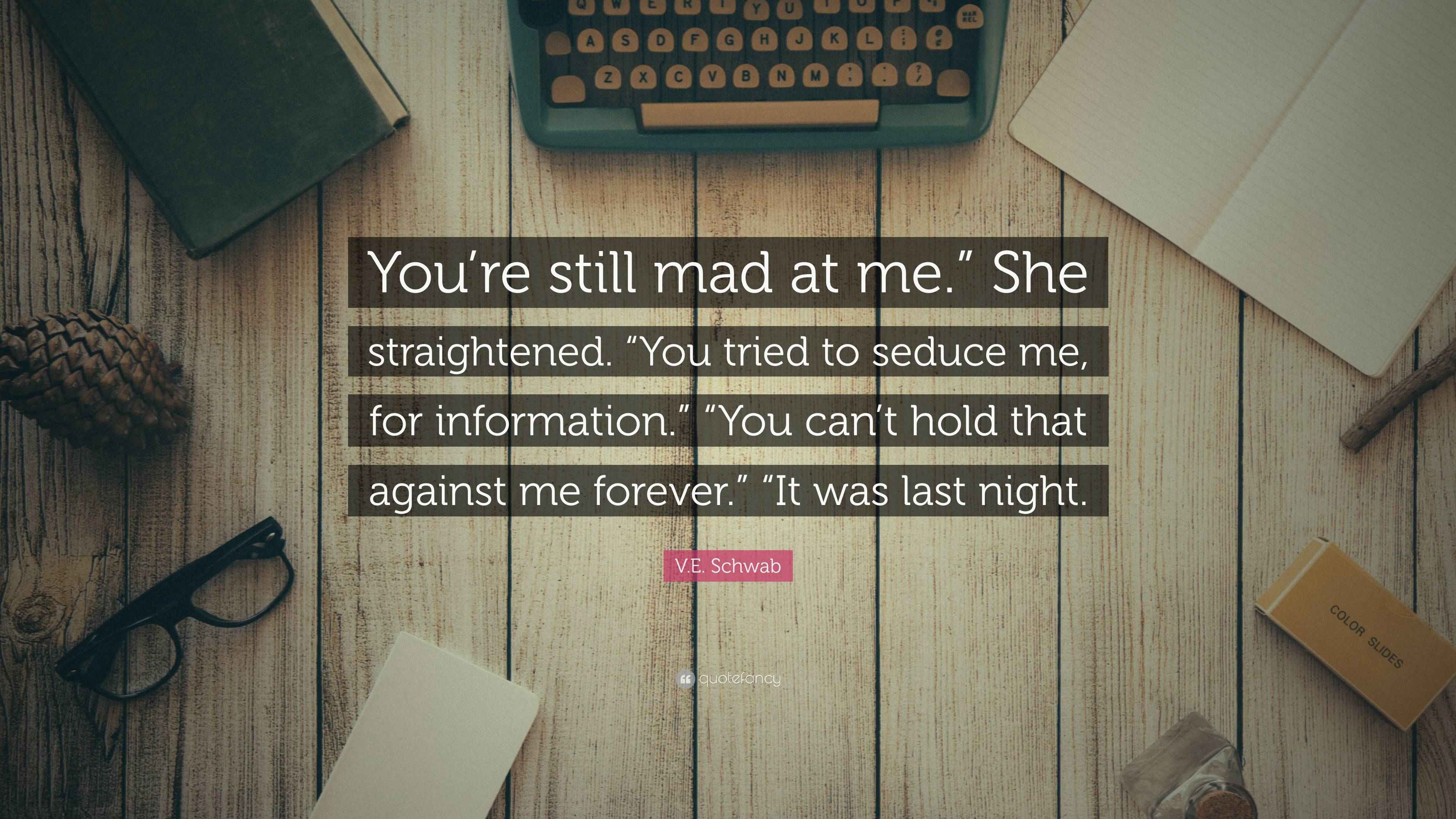 V.E. Schwab Quote: “You’re still mad at me.” She straightened. “You ...