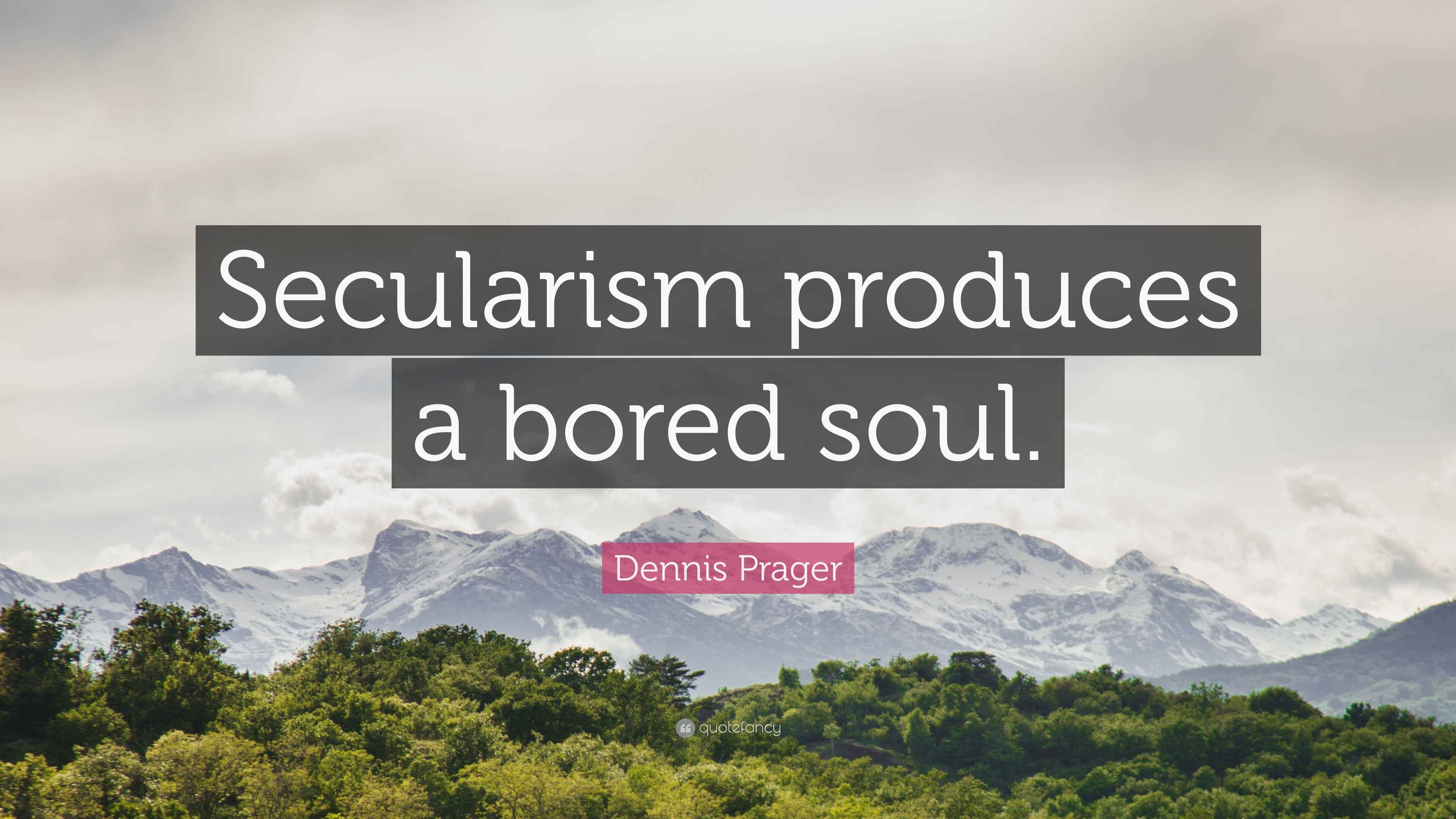 Dennis Prager Quote: “Secularism produces a bored soul.”