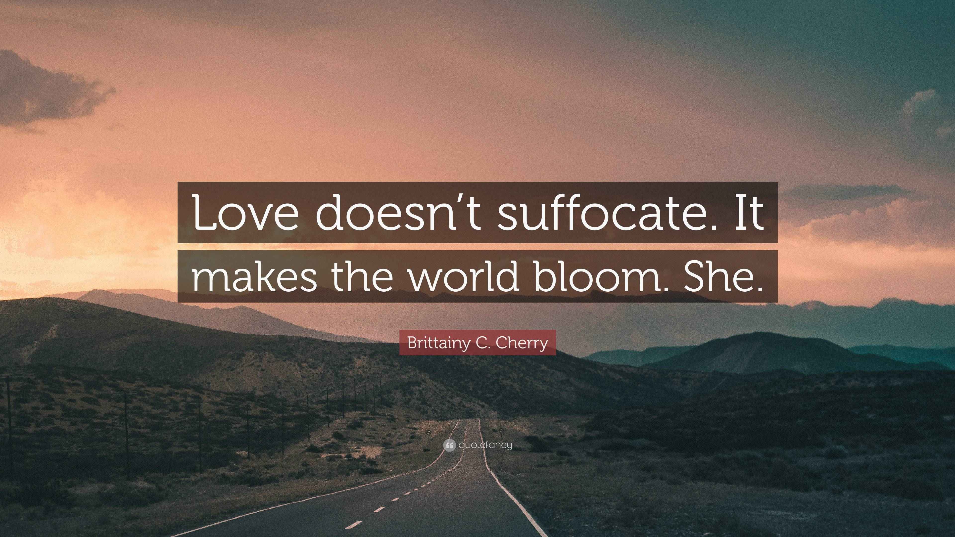 Brittainy C. Cherry Quote: “Love doesn’t suffocate. It makes the world ...
