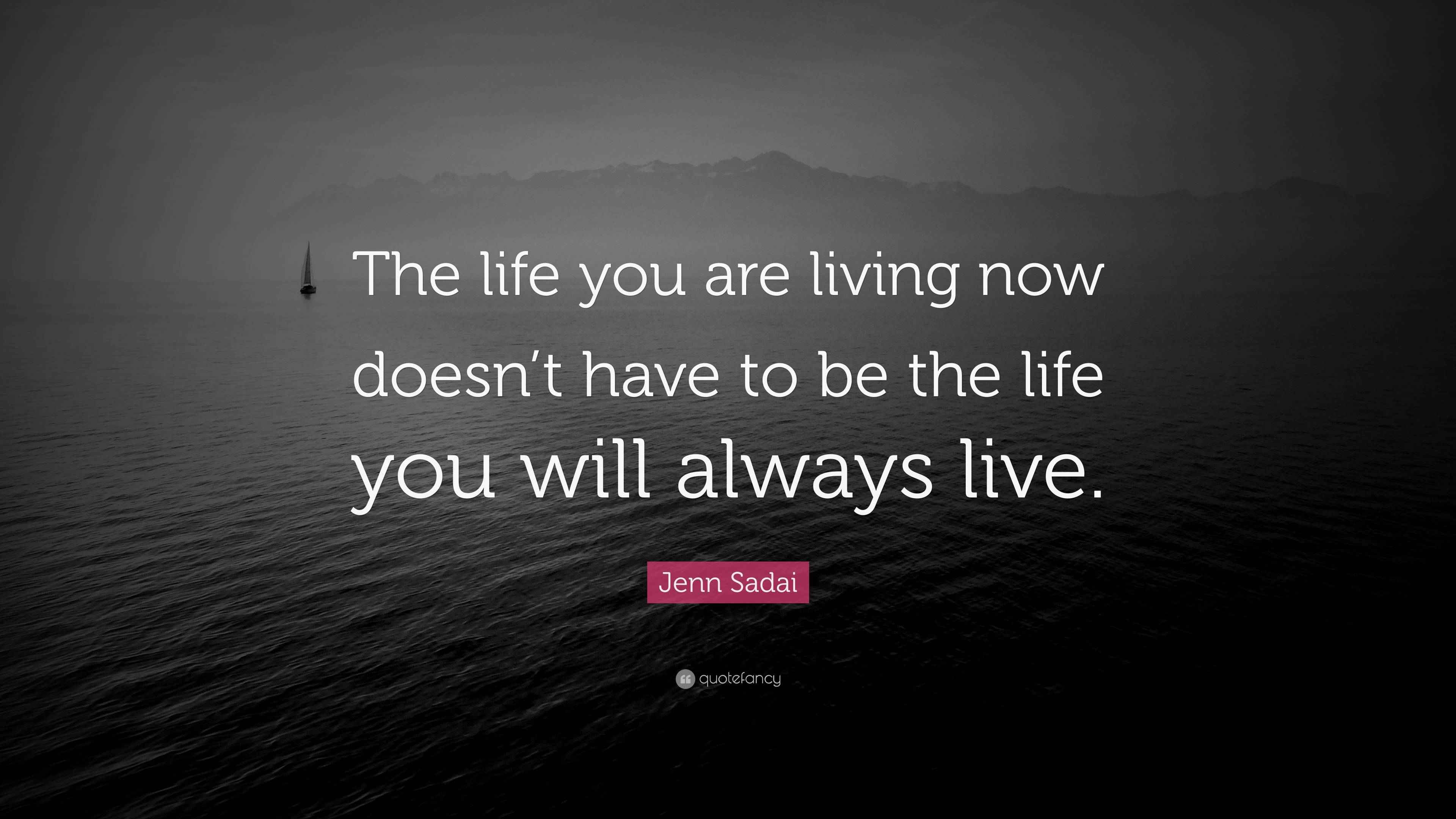Jenn Sadai Quote: “The life you are living now doesn’t have to be the ...