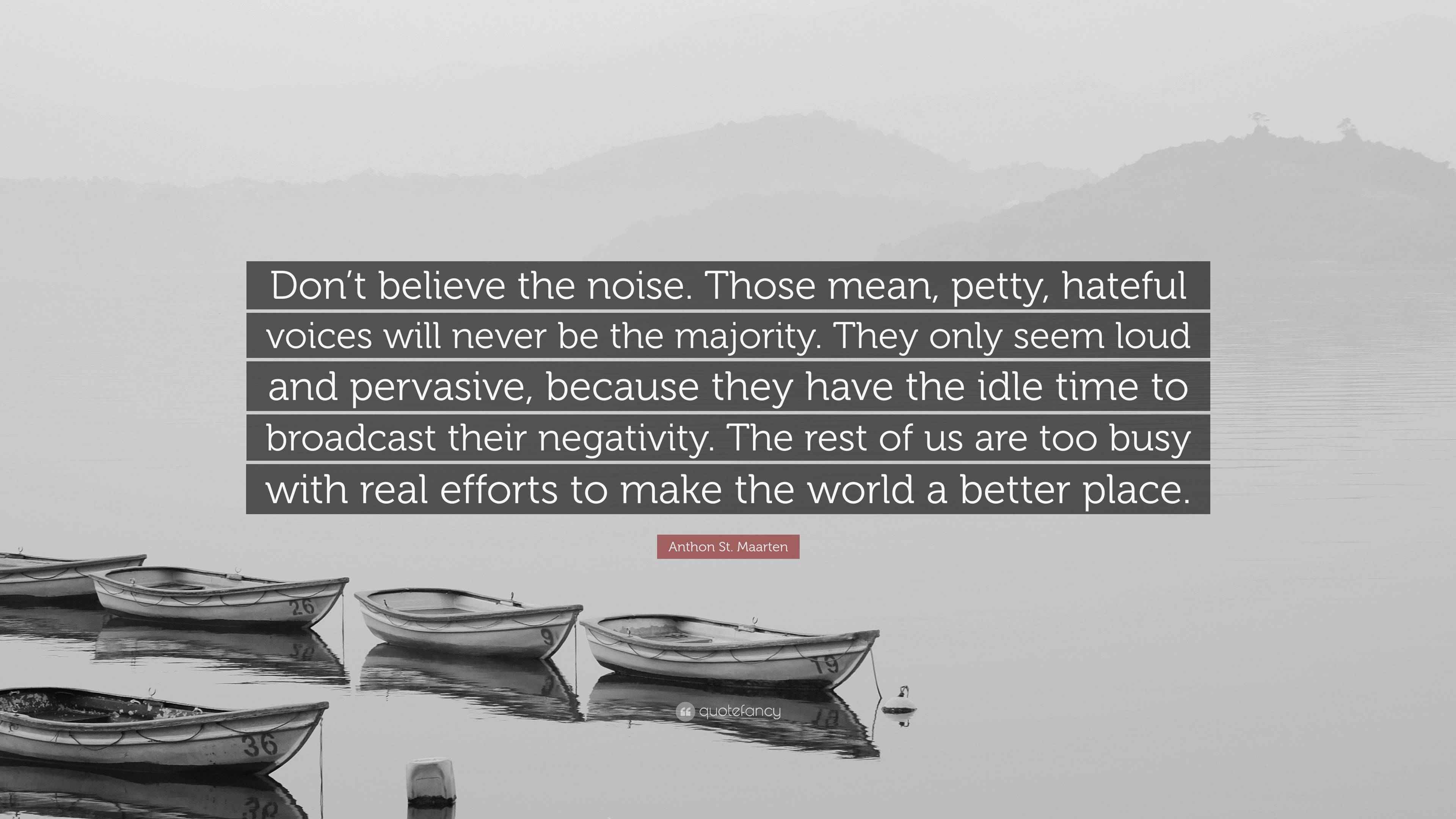 Anthon St. Maarten Quote: “Don’t believe the noise. Those mean, petty ...