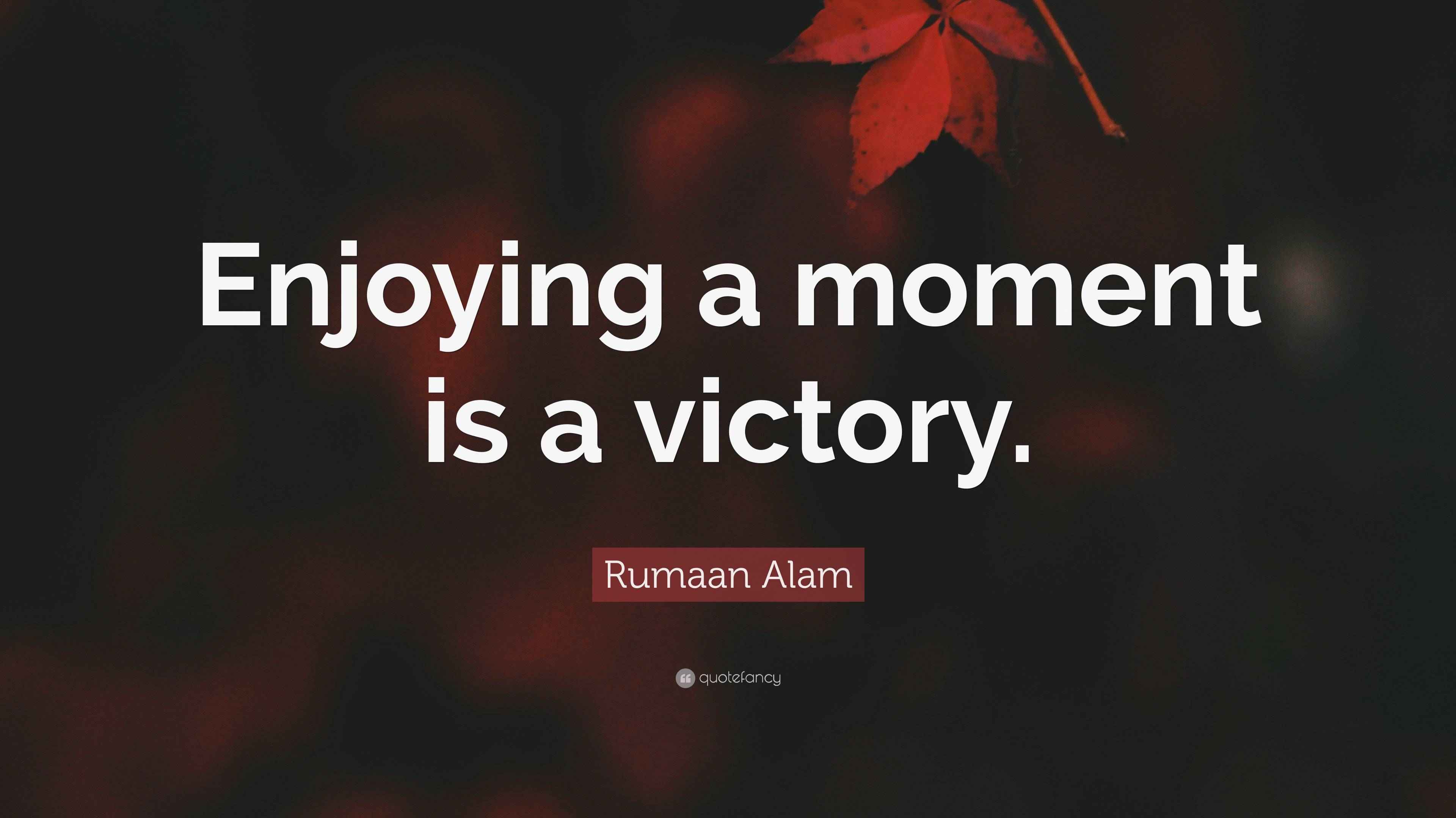 Rumaan Alam Quote: “Enjoying a moment is a victory.”