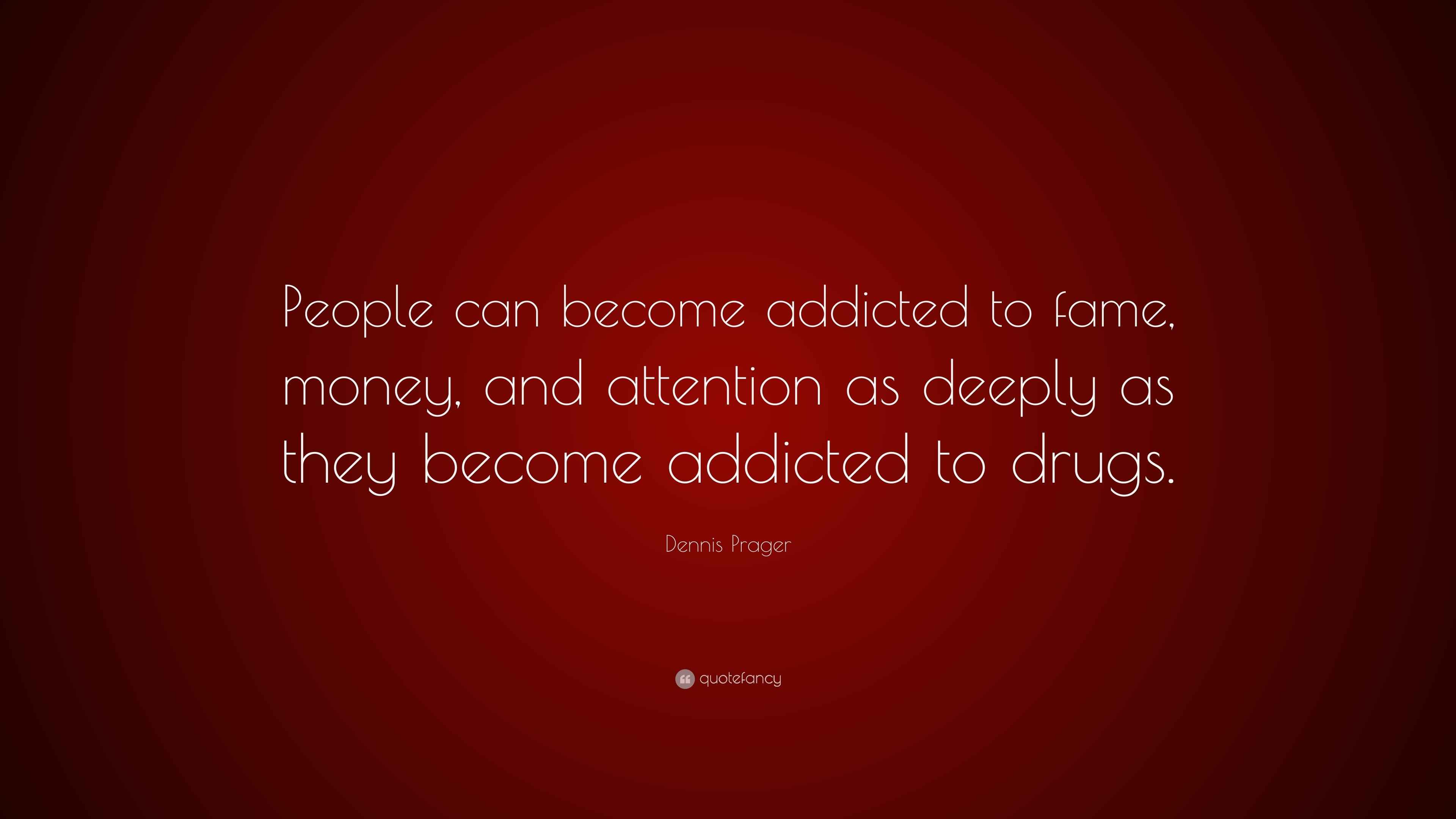 Dennis Prager Quote: “People can become addicted to fame, money, and ...