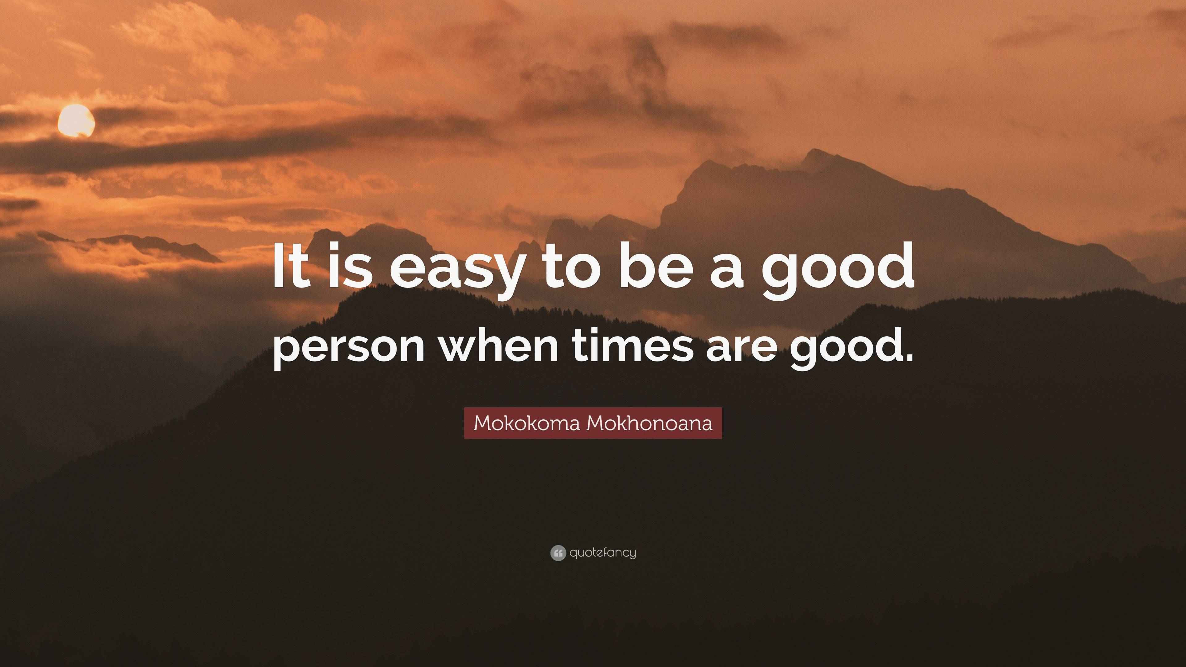 Mokokoma Mokhonoana Quote: “It is easy to be a good person when times ...