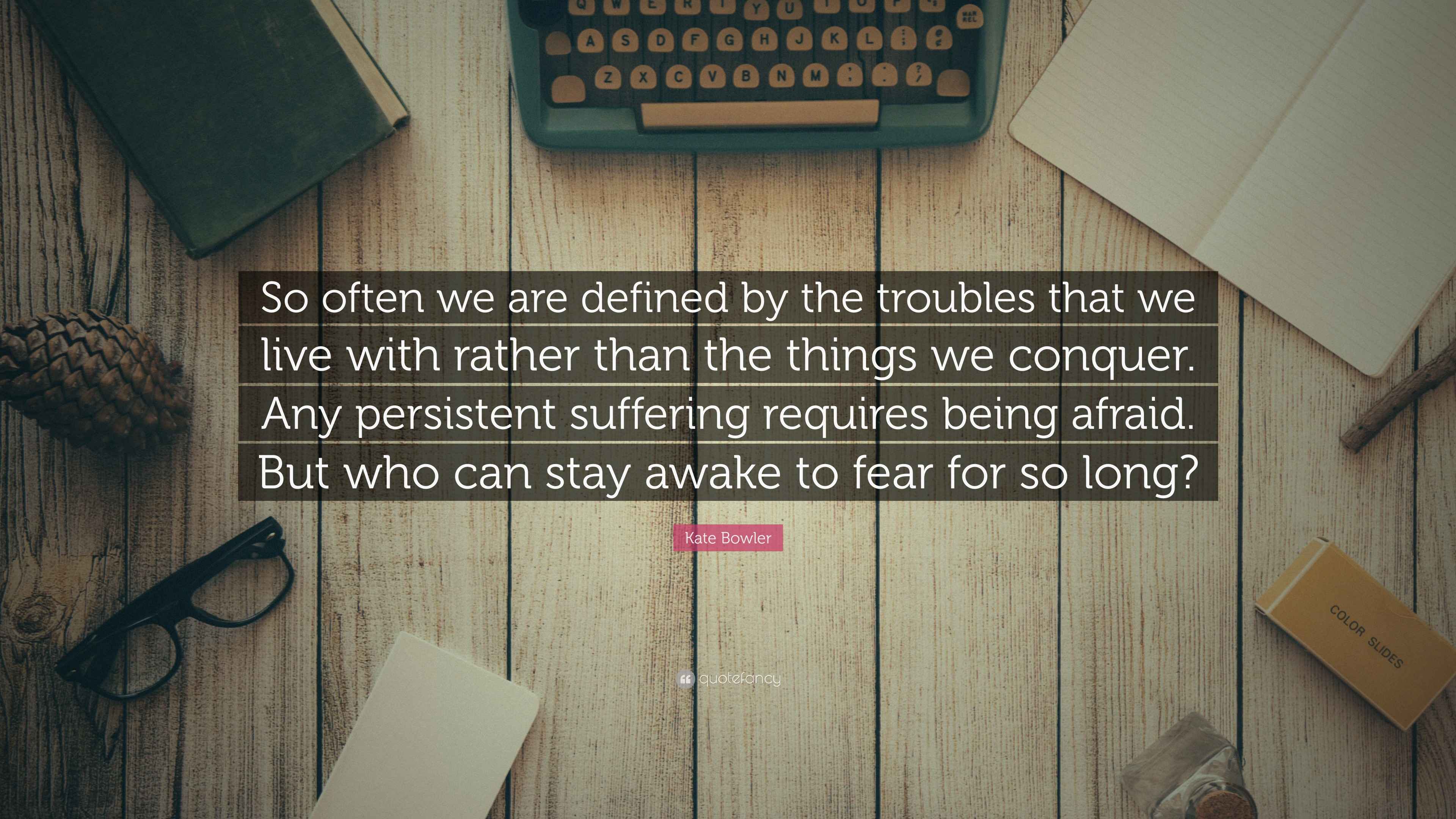 Kate Bowler Quote: “So often we are defined by the troubles that we ...