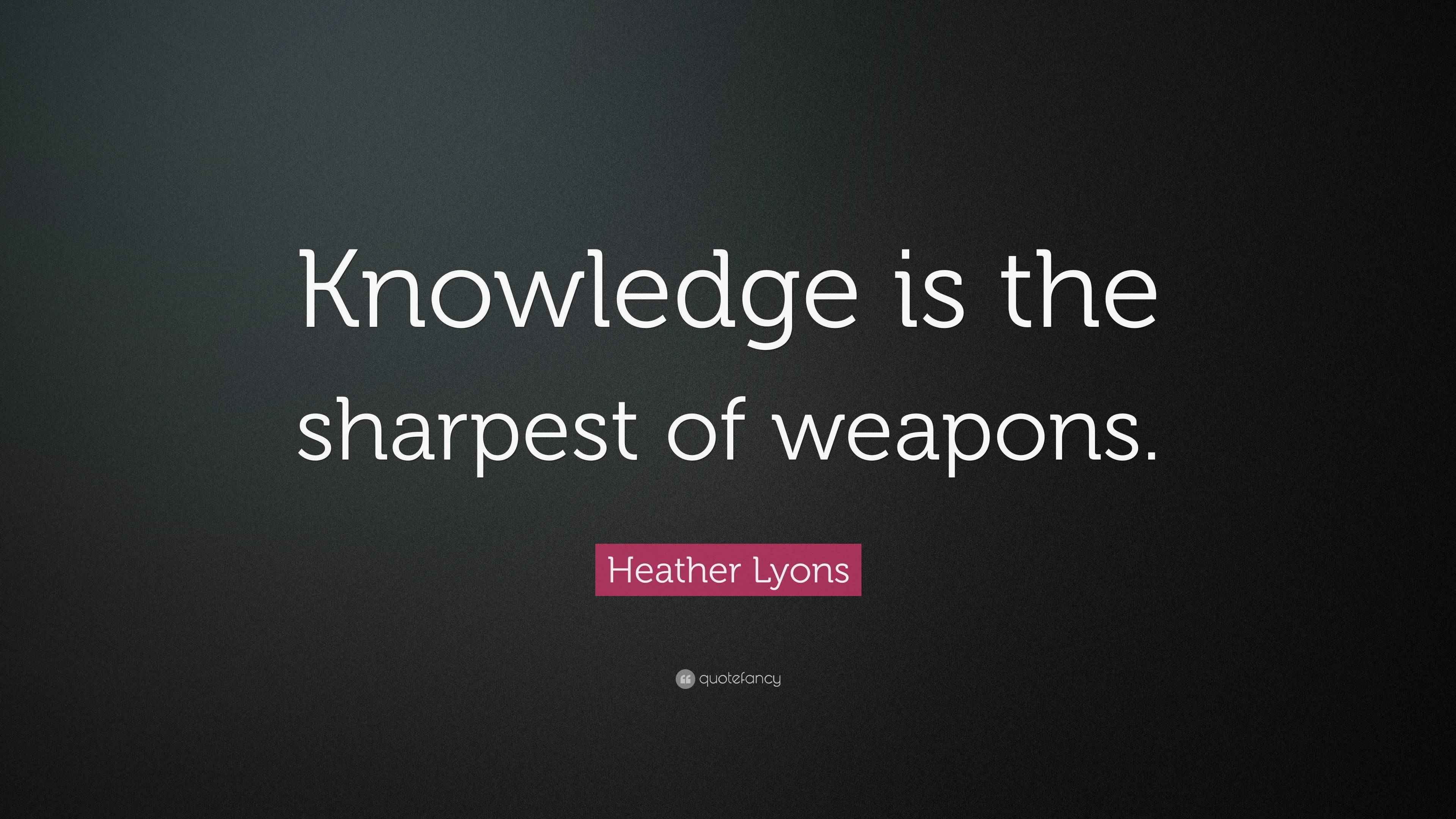 Heather Lyons Quote: “Knowledge is the sharpest of weapons.”