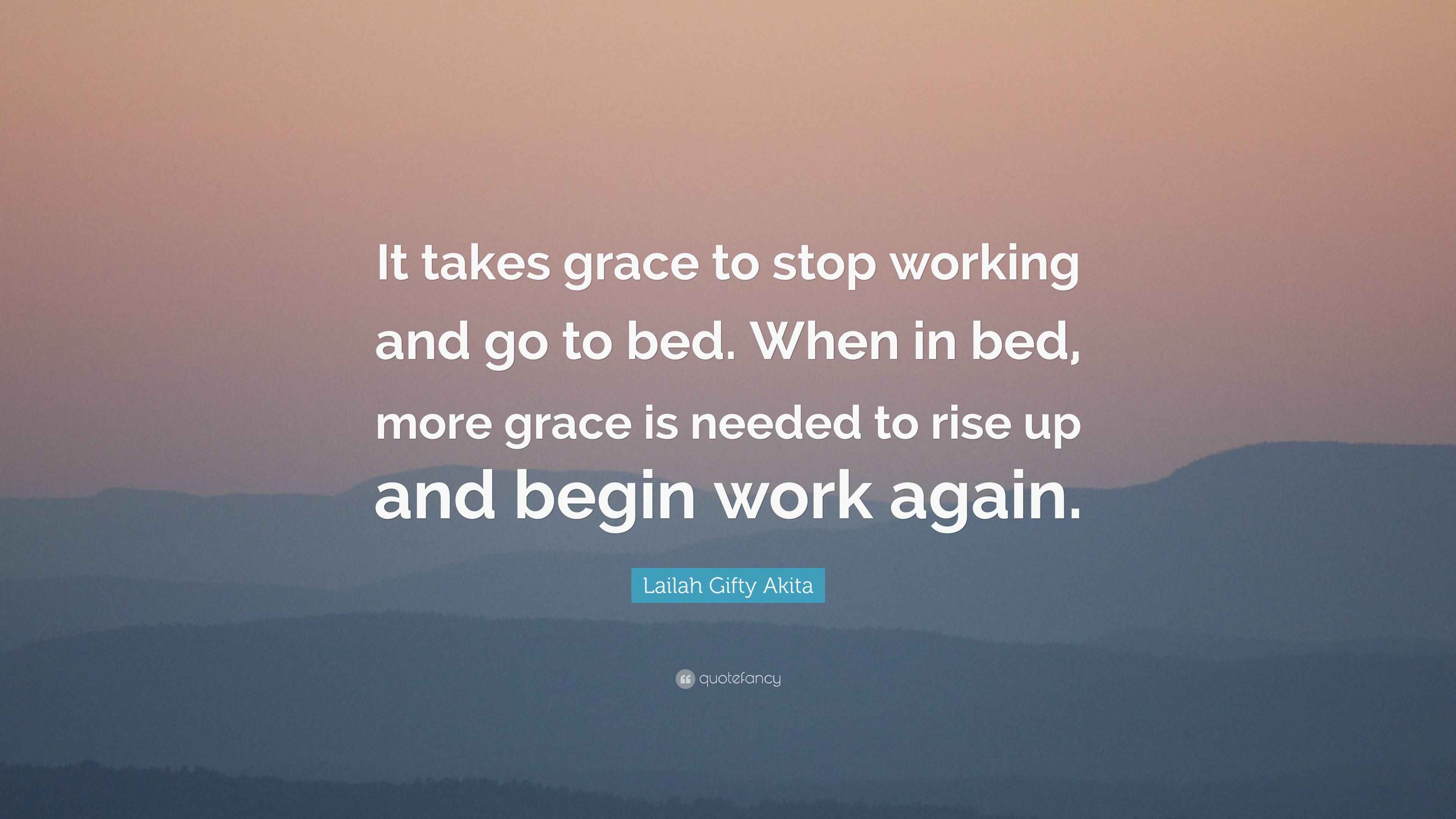 Lailah Gifty Akita Quote: “It takes grace to stop working and go to bed ...