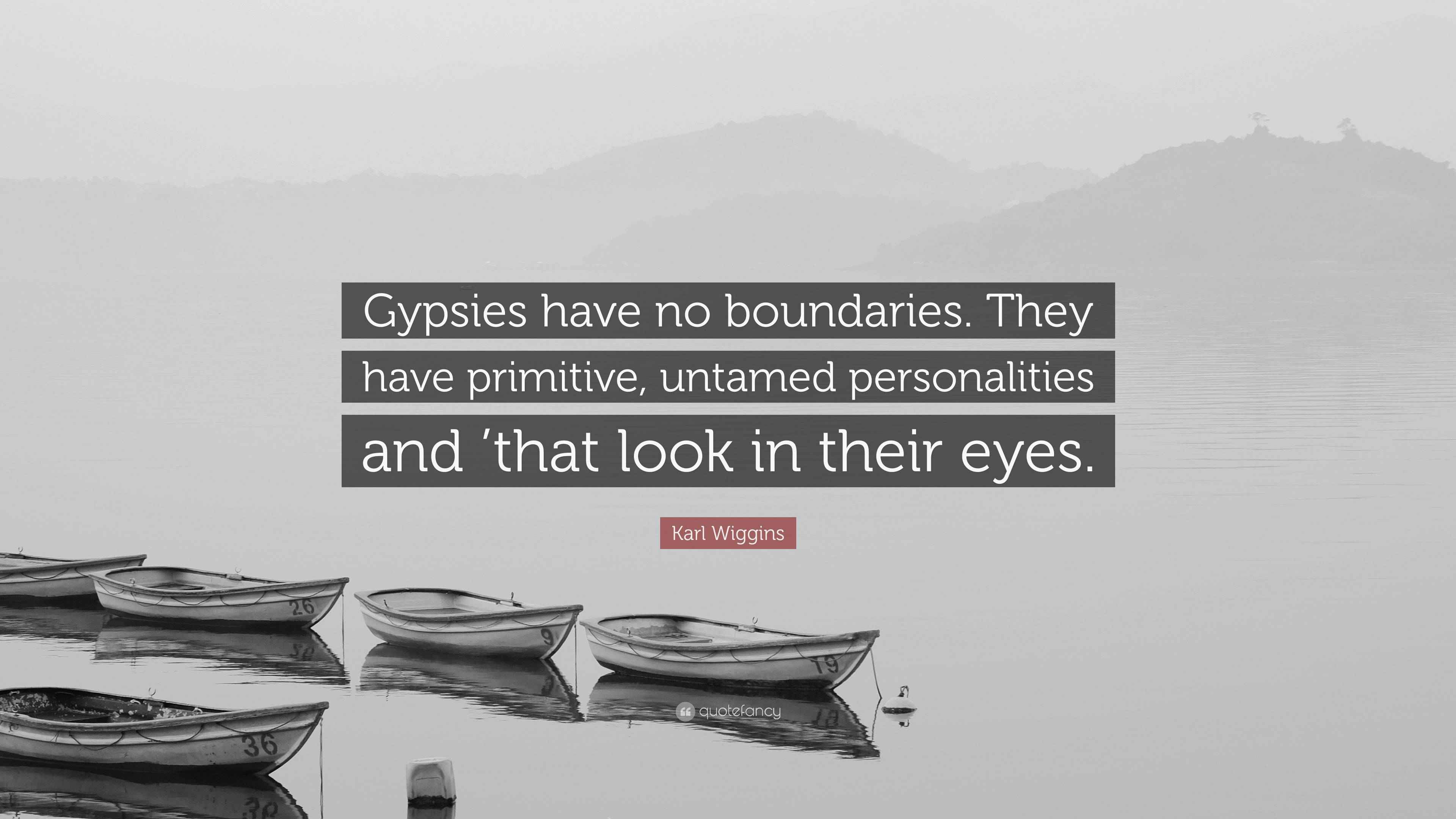 Karl Wiggins Quote: “Gypsies have no boundaries. They have primitive ...