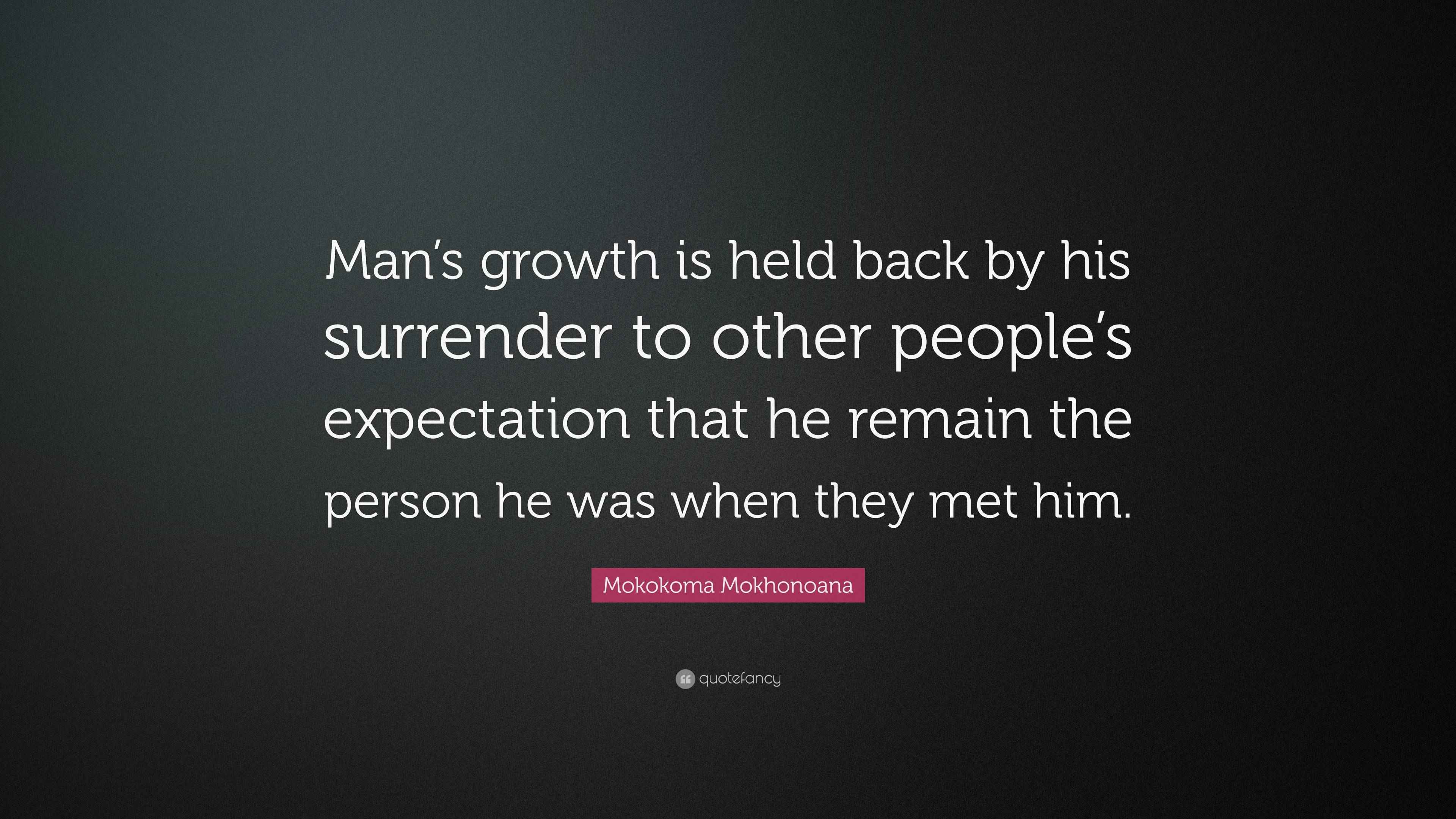 Mokokoma Mokhonoana Quote: “Man’s growth is held back by his surrender ...