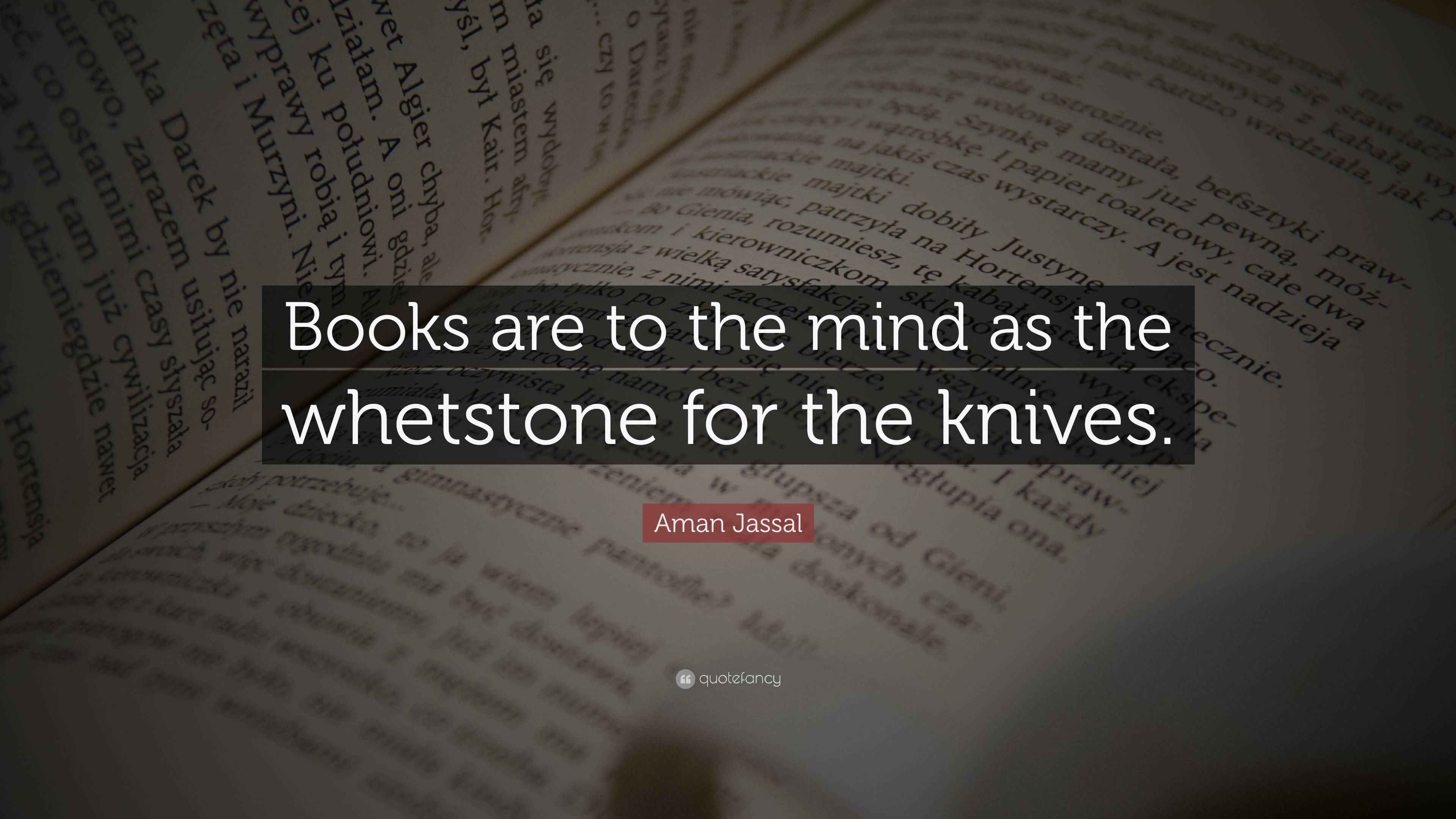 Aman Jassal Quote: “Books are to the mind as the whetstone for the knives.”
