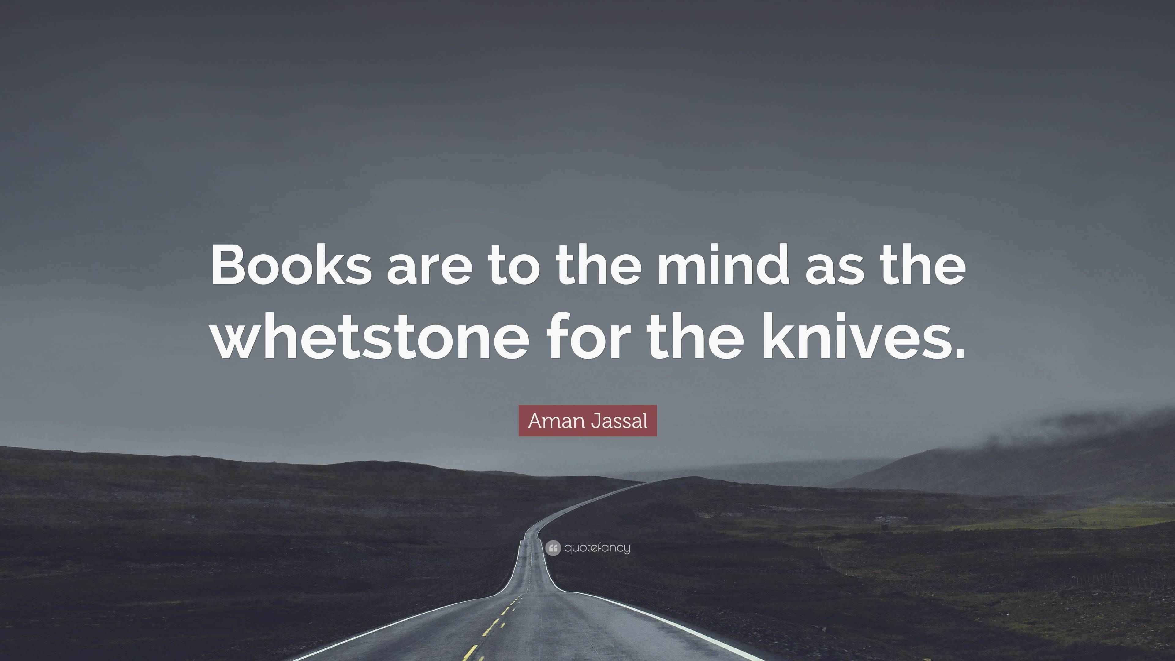 Aman Jassal Quote: “Books are to the mind as the whetstone for the knives.”