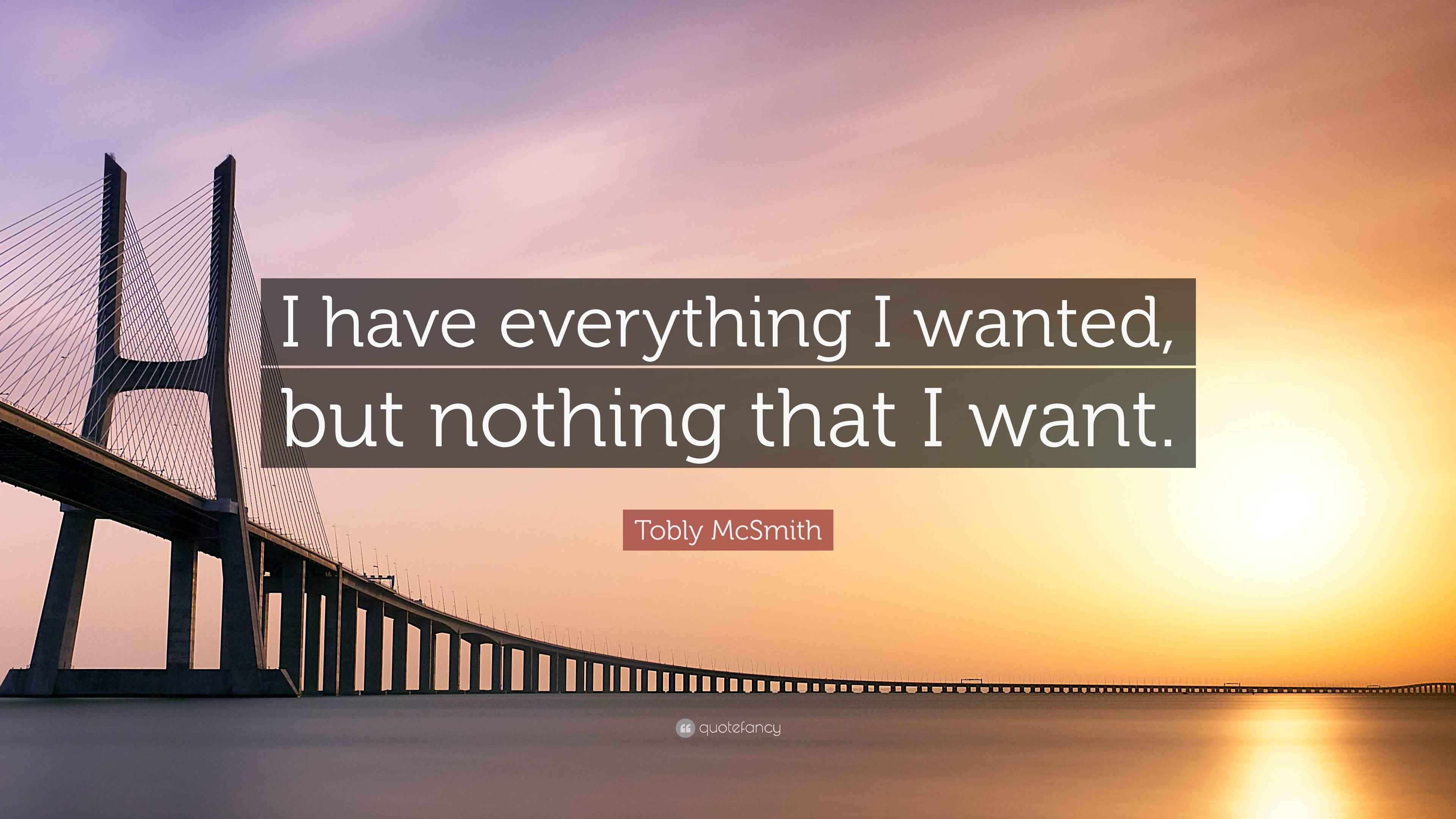 Tobly McSmith Quote: “I have everything I wanted, but nothing that I want.”