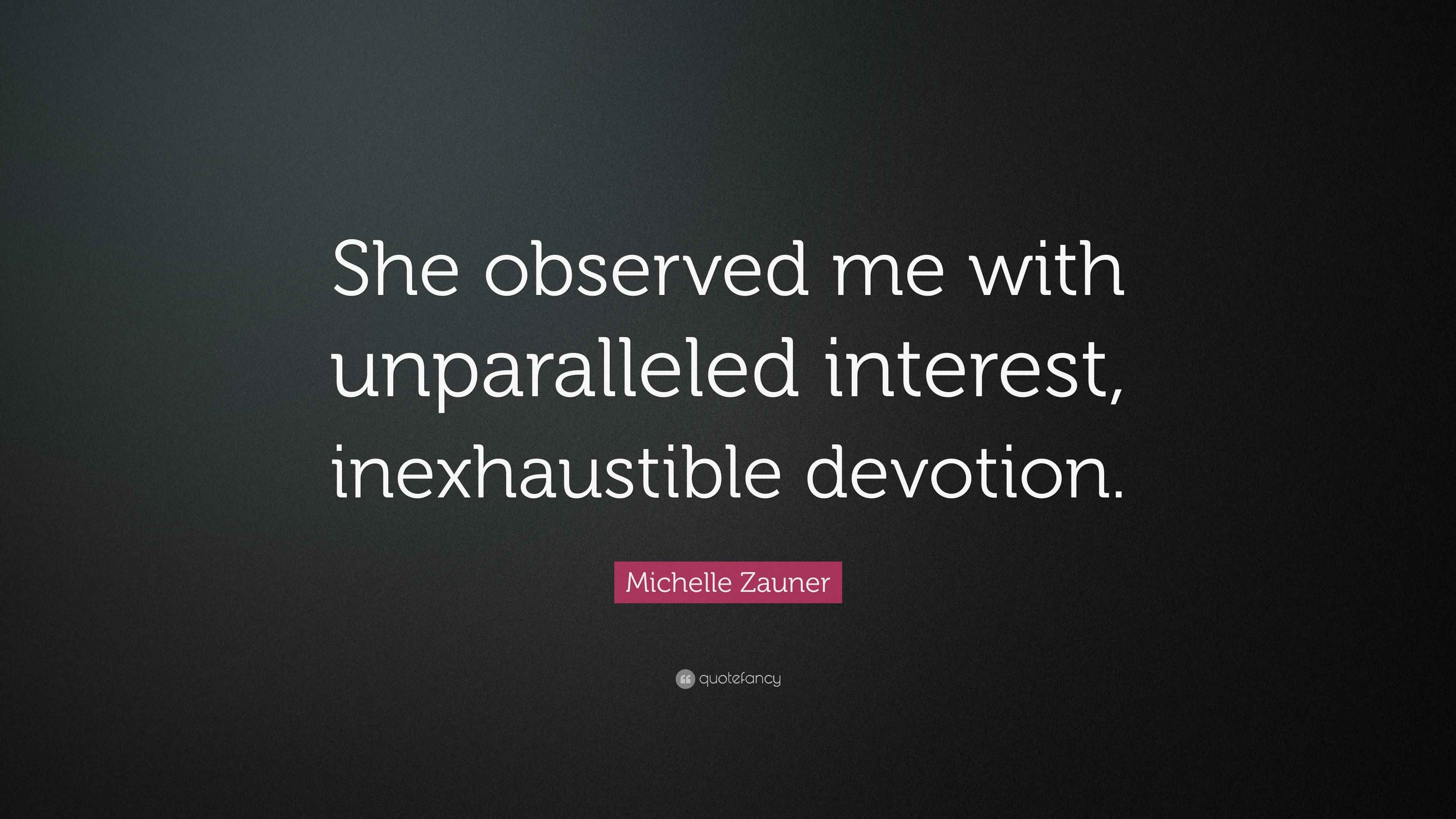 Michelle Zauner Quote: “She observed me with unparalleled interest, inexhaustible devotion.”
