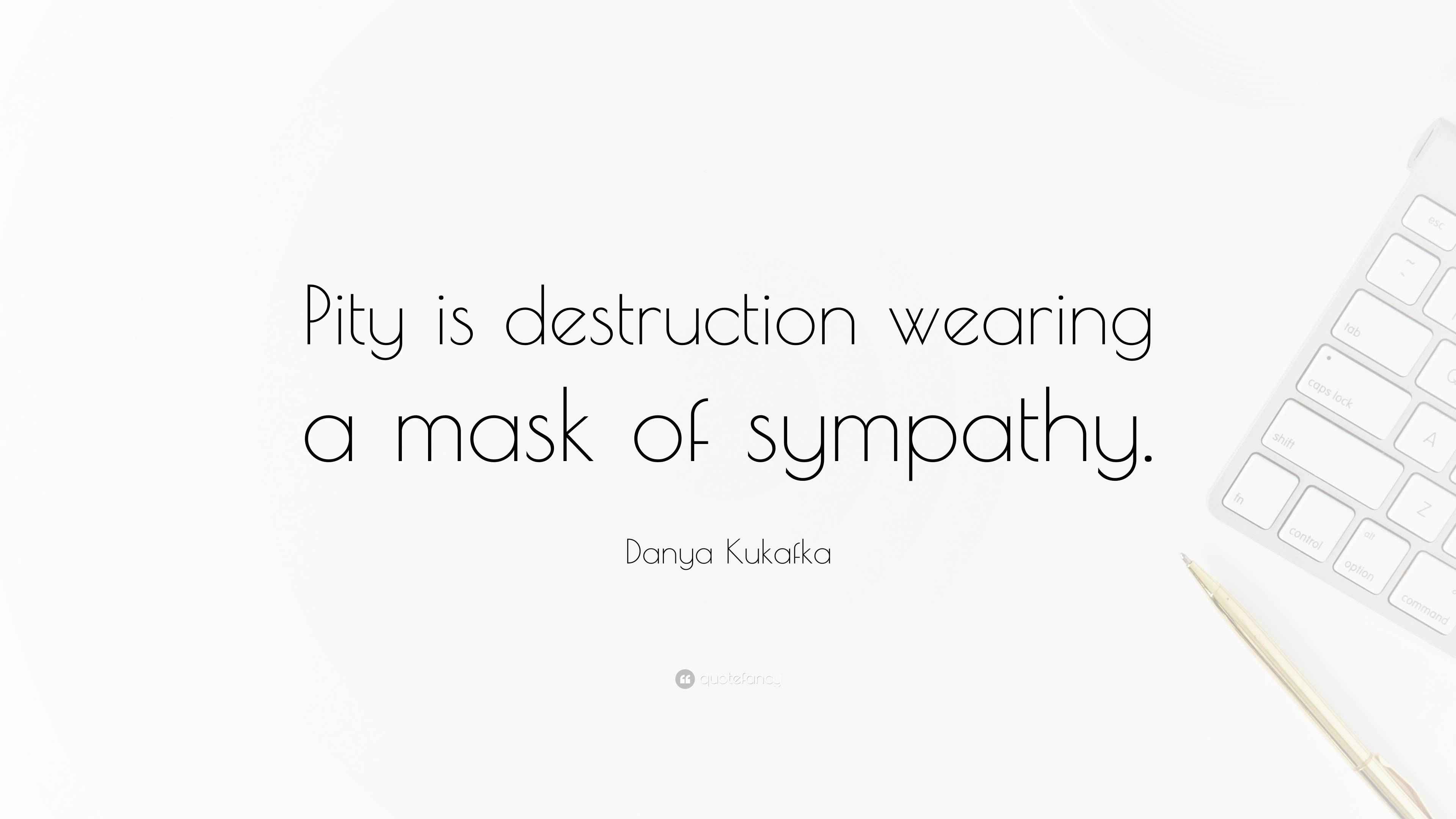 Danya Kukafka Quote: “Pity is destruction wearing a mask of sympathy.”