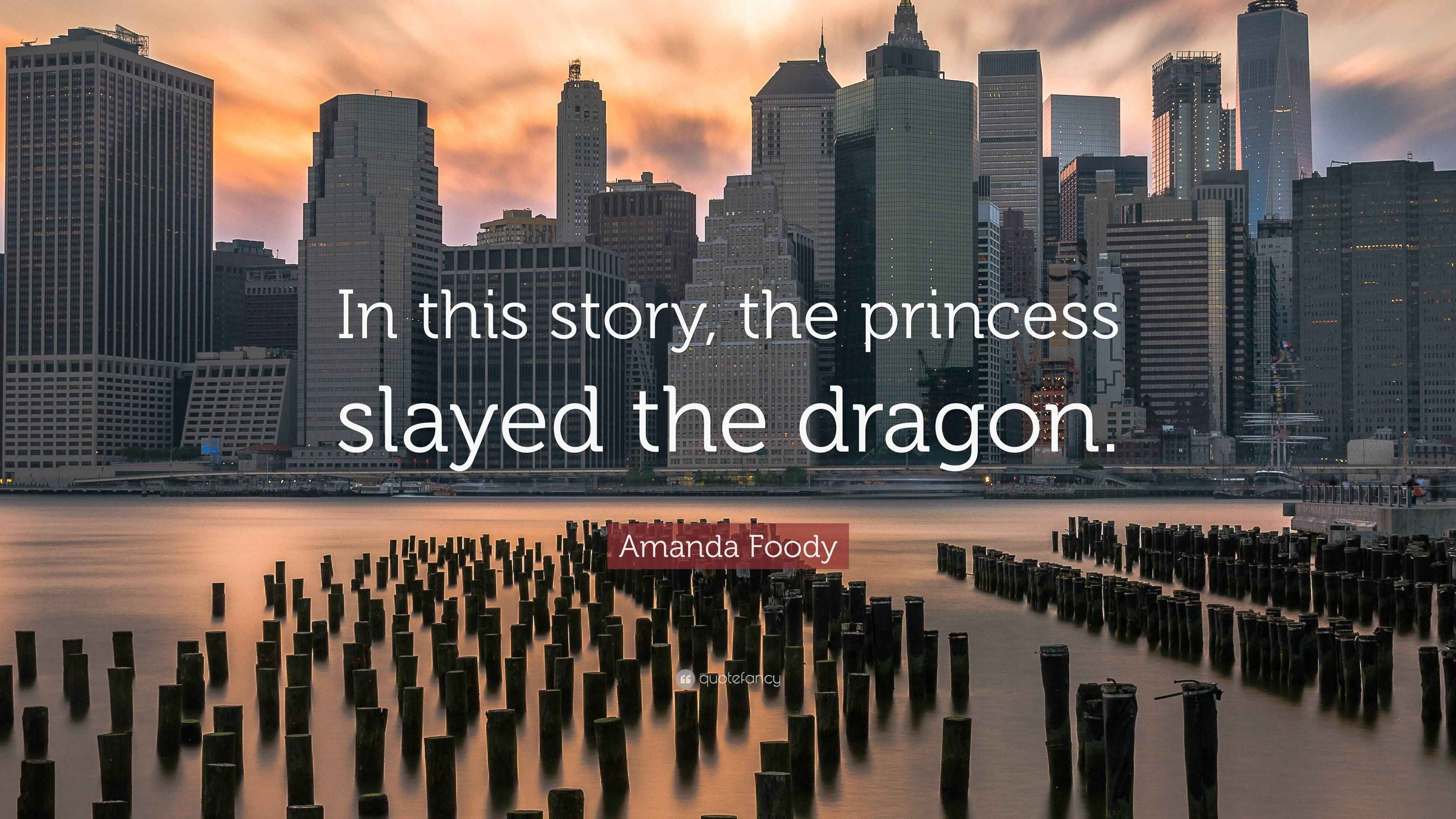 Amanda Foody Quote: “In this story, the princess slayed the dragon.”