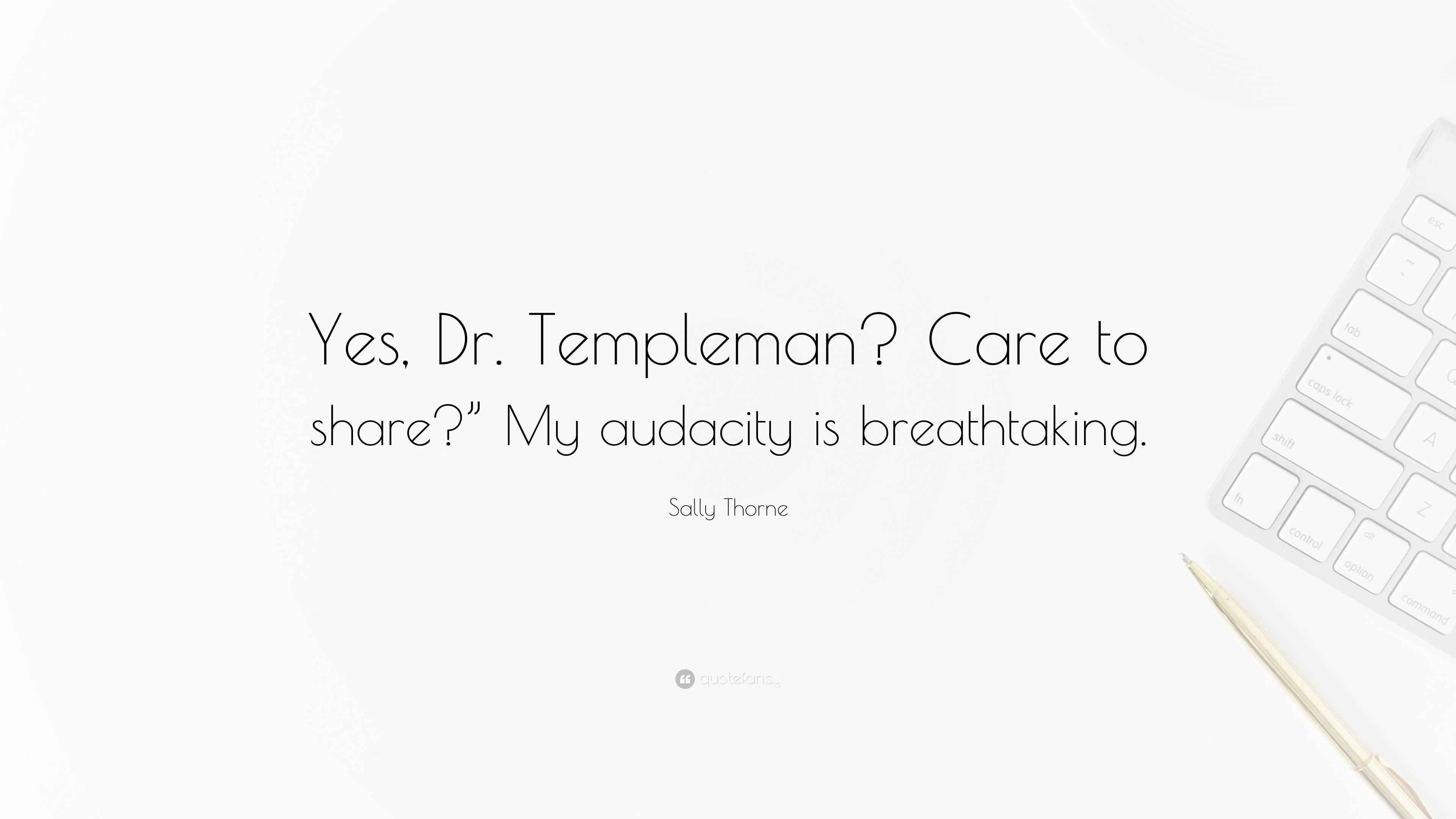 Sally Thorne Quote: “Yes, Dr. Templeman? Care to share?” My audacity is ...