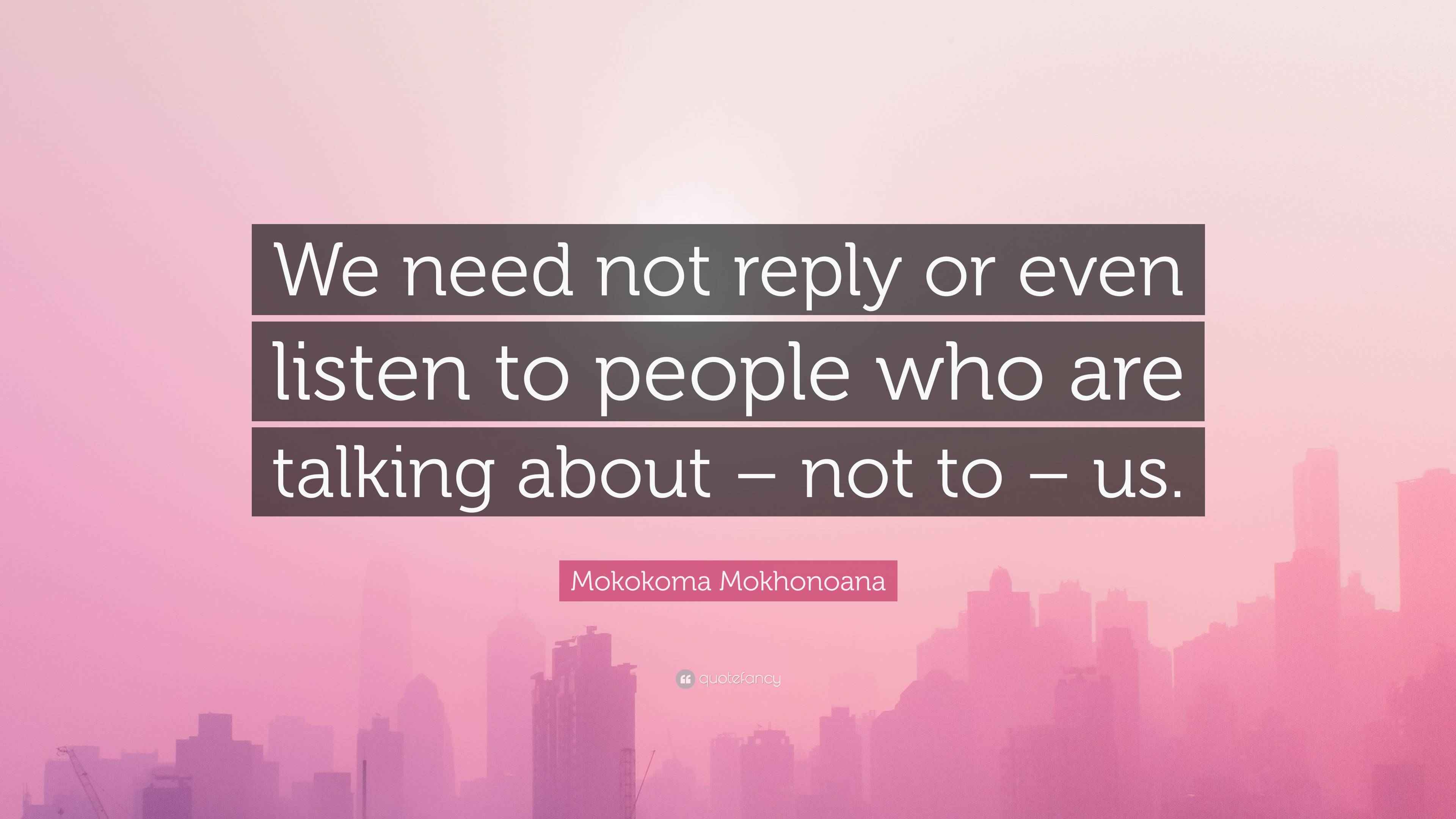 Mokokoma Mokhonoana Quote: “We need not reply or even listen to people ...