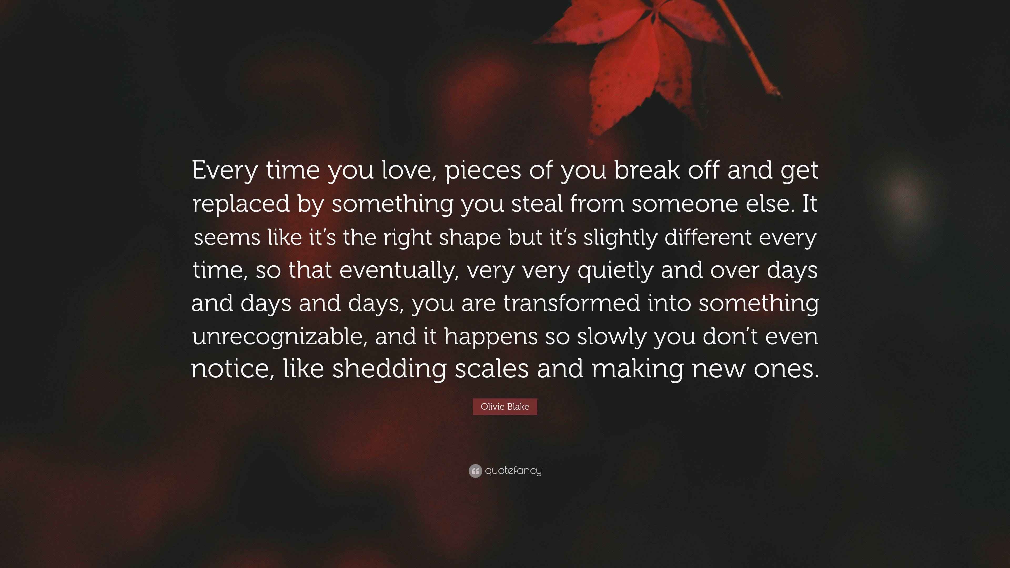 Olivie Blake Quote: “Every time you love, pieces of you break off and ...