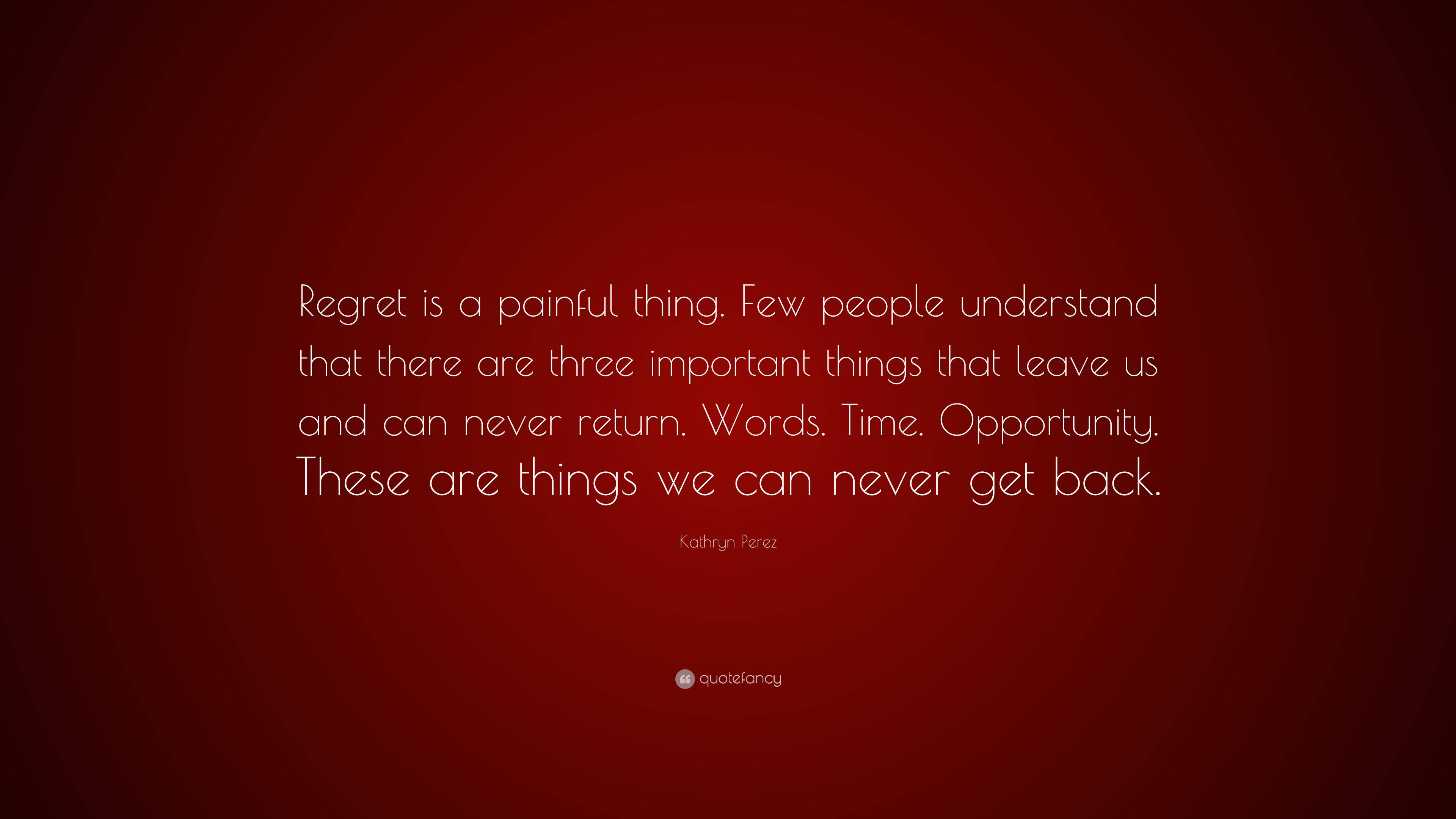 Kathryn Perez Quote: “Regret is a painful thing. Few people understand ...