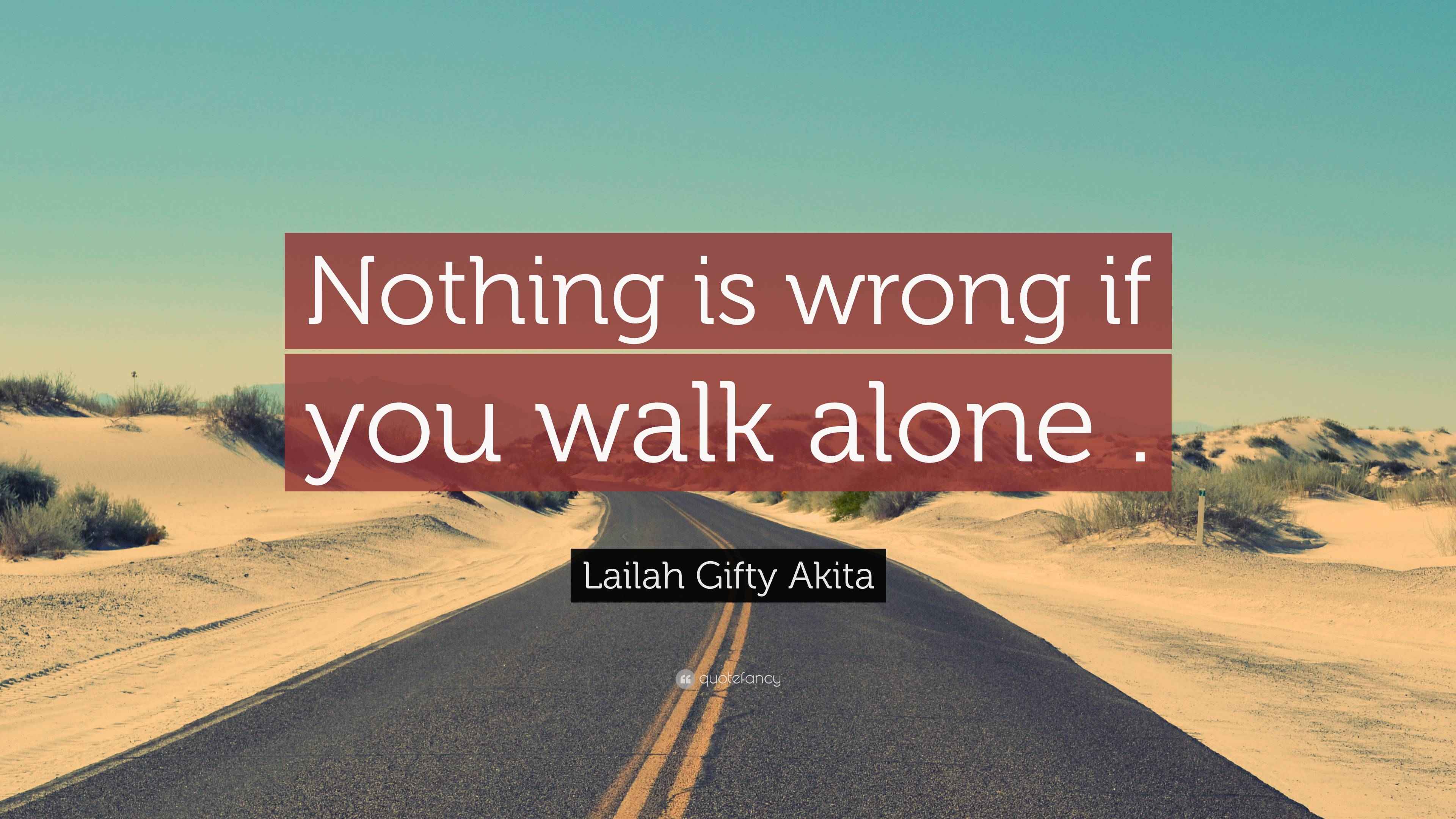 Lailah Gifty Akita Quote: “Nothing is wrong if you walk alone