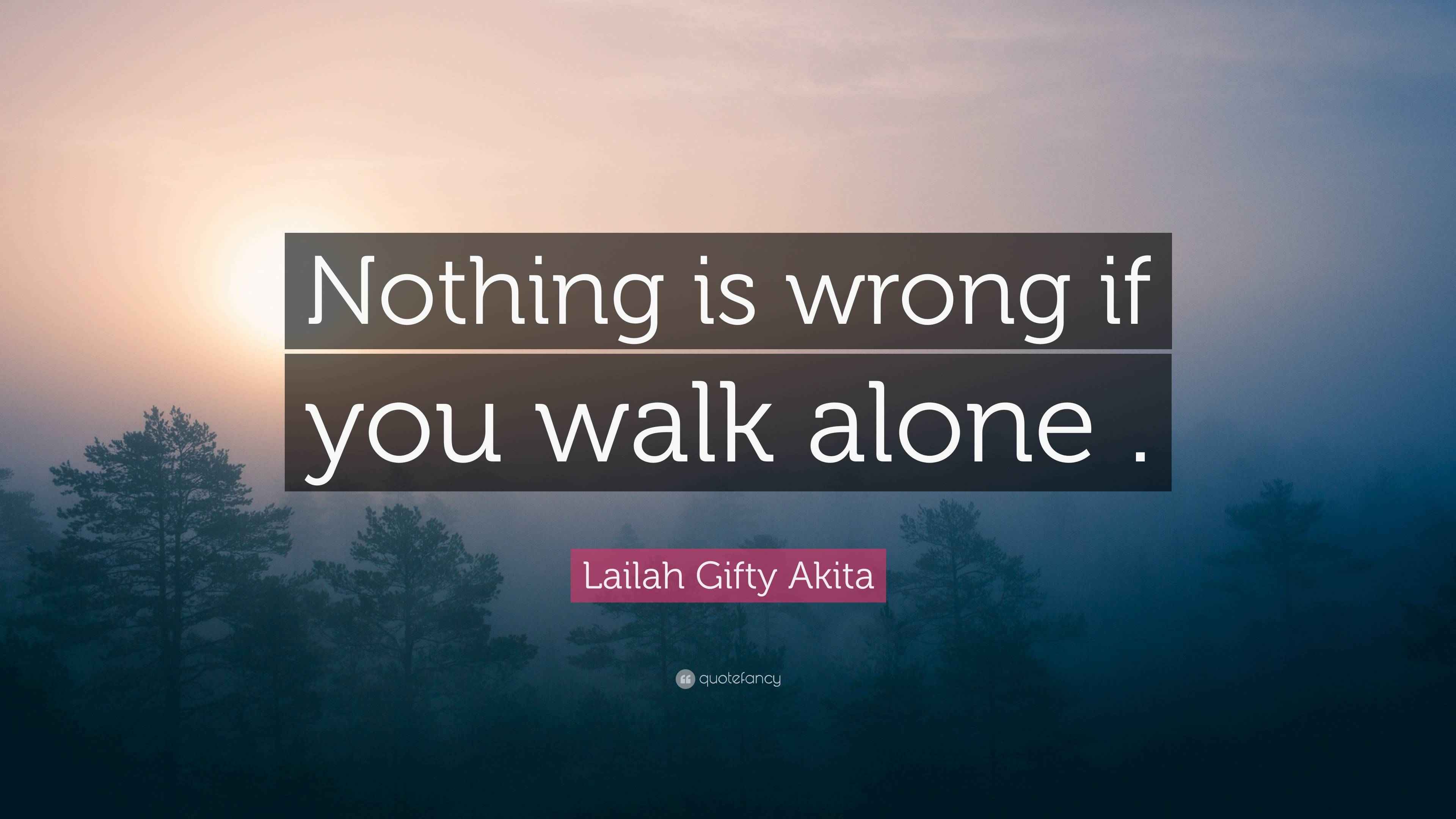 Lailah Gifty Akita Quote: “Nothing is wrong if you walk alone