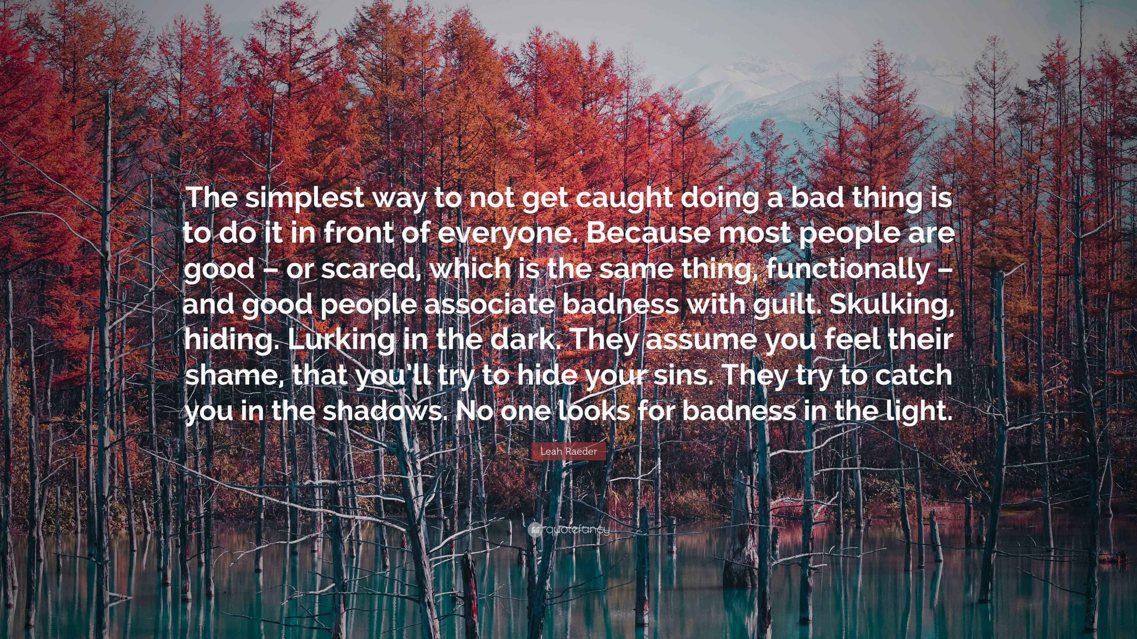 Leah Raeder Quote: “The simplest way to not get caught doing a bad thing is to do it in front of ...