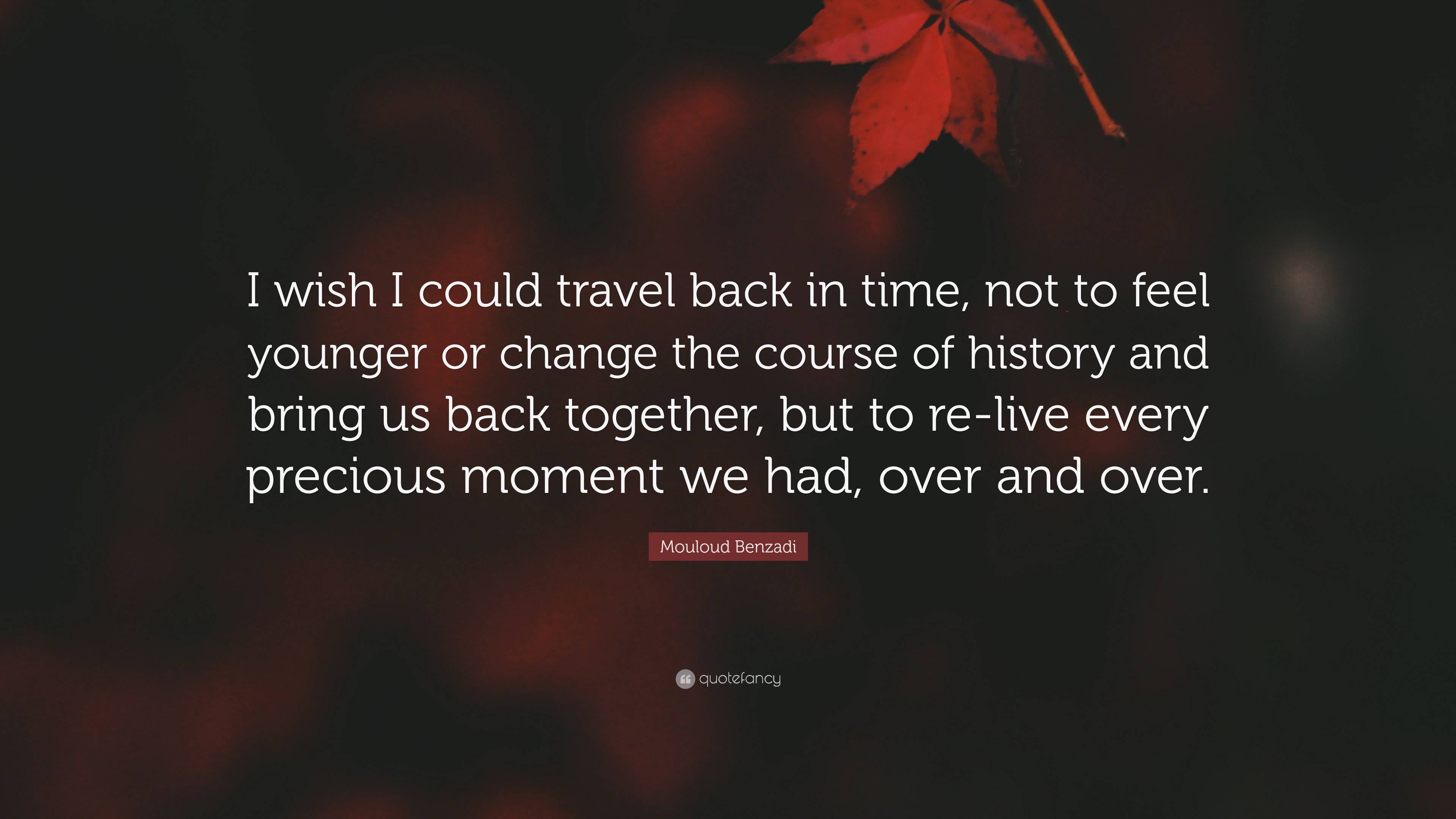 Mouloud Benzadi Quote: “I wish I could travel back in time, not to feel ...