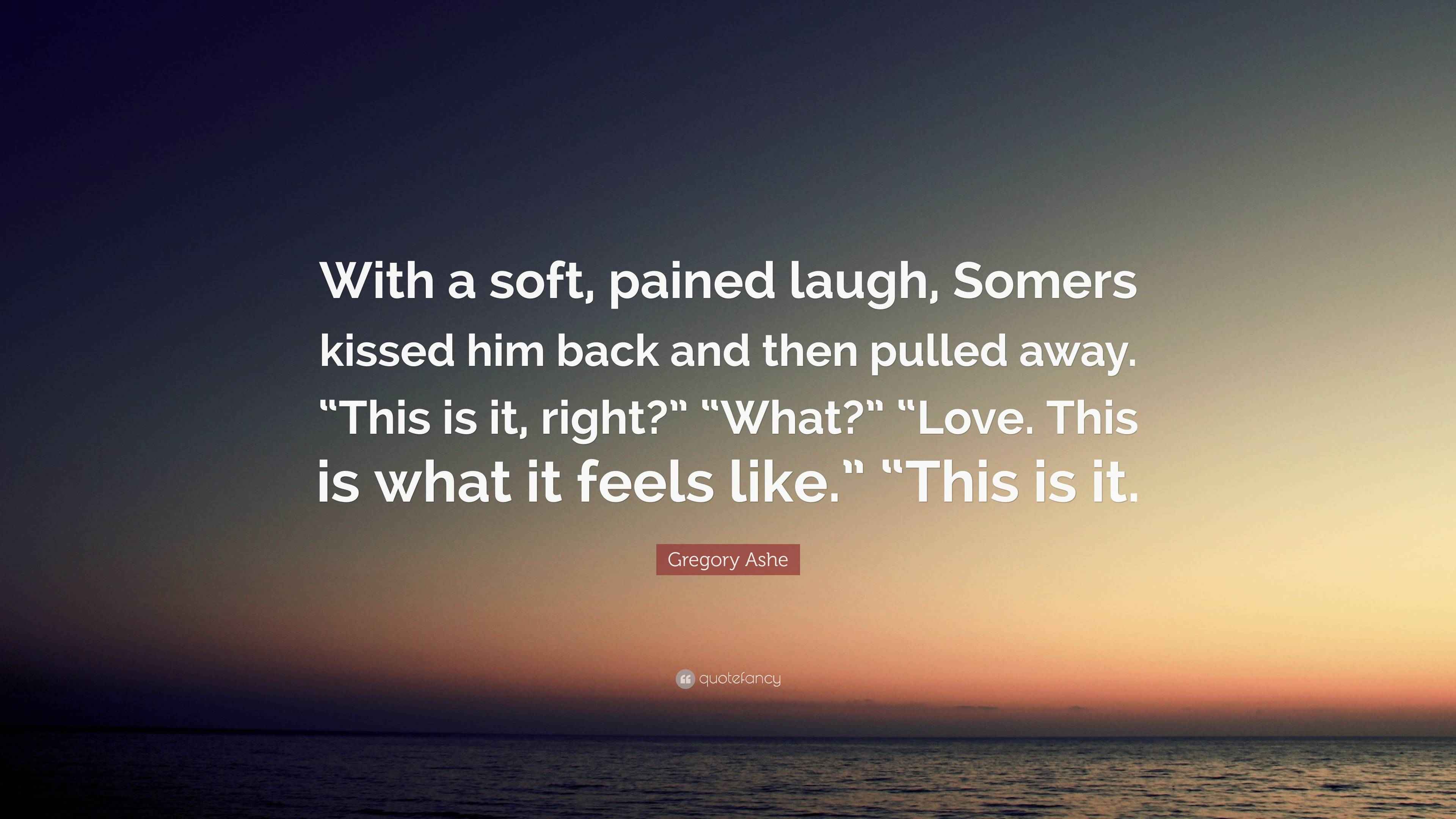 Gregory Ashe Quote: “With a soft, pained laugh, Somers kissed him back ...