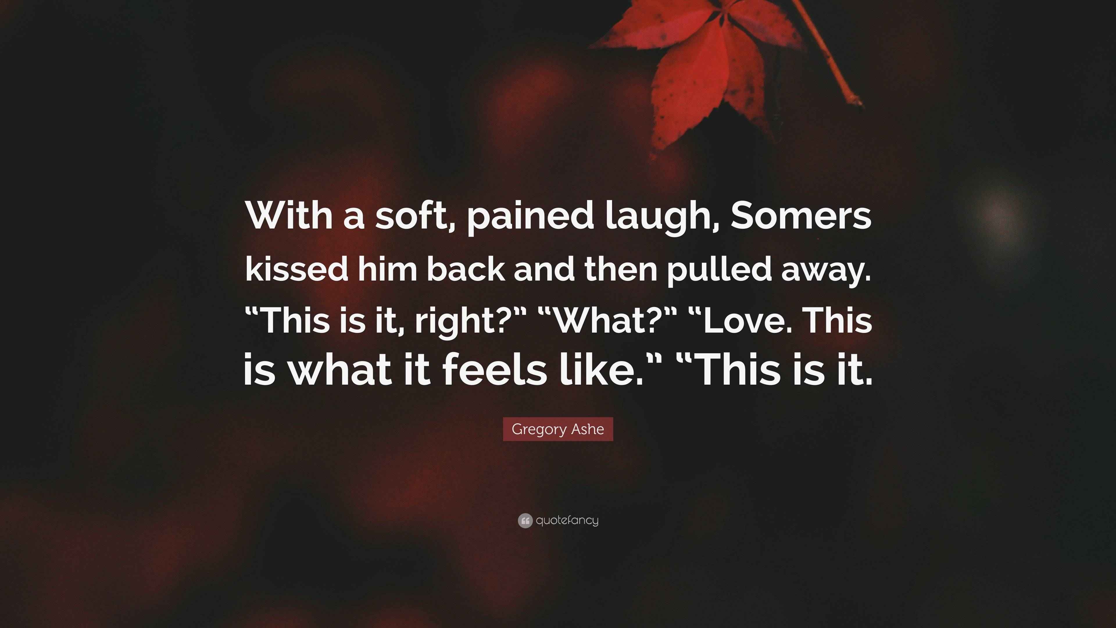 Gregory Ashe Quote: “With a soft, pained laugh, Somers kissed him back ...