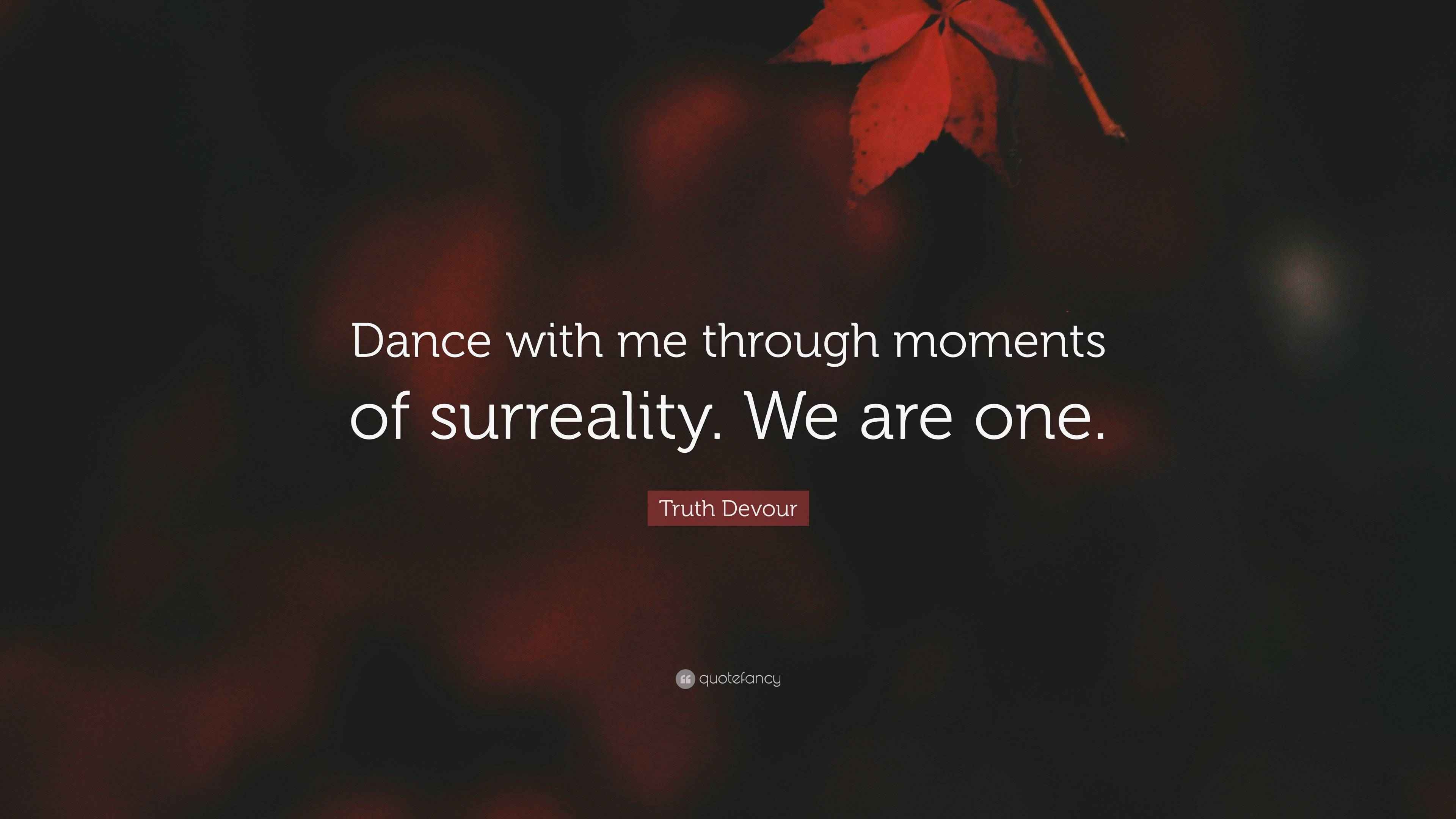 Truth Devour Quote: “Dance with me through moments of surreality. We ...