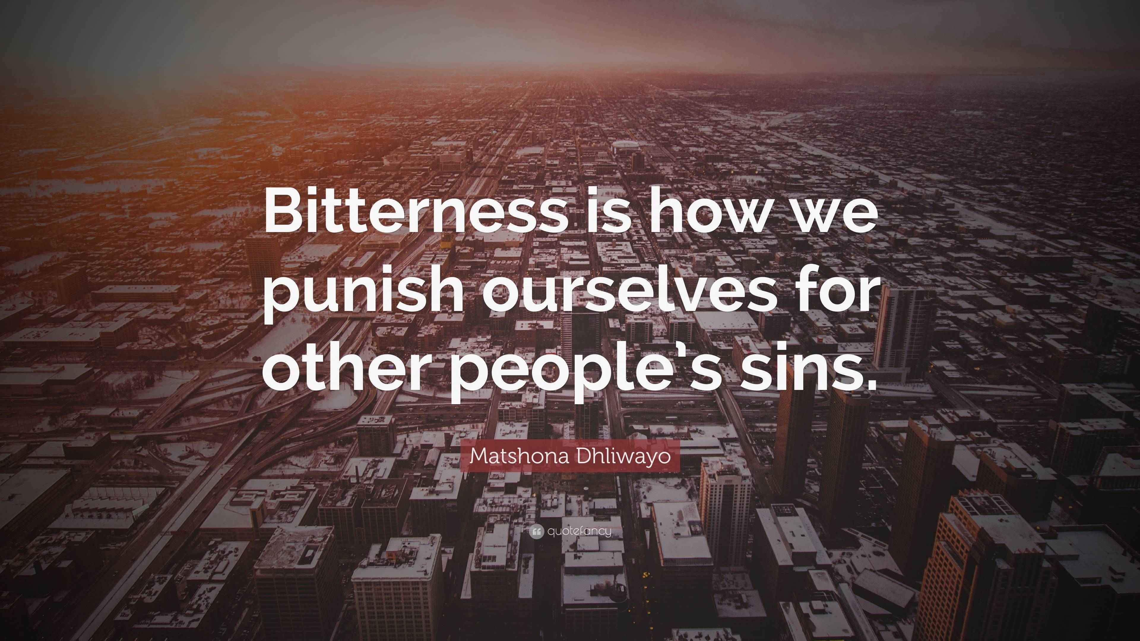 Matshona Dhliwayo Quote: “Bitterness is how we punish ourselves for ...