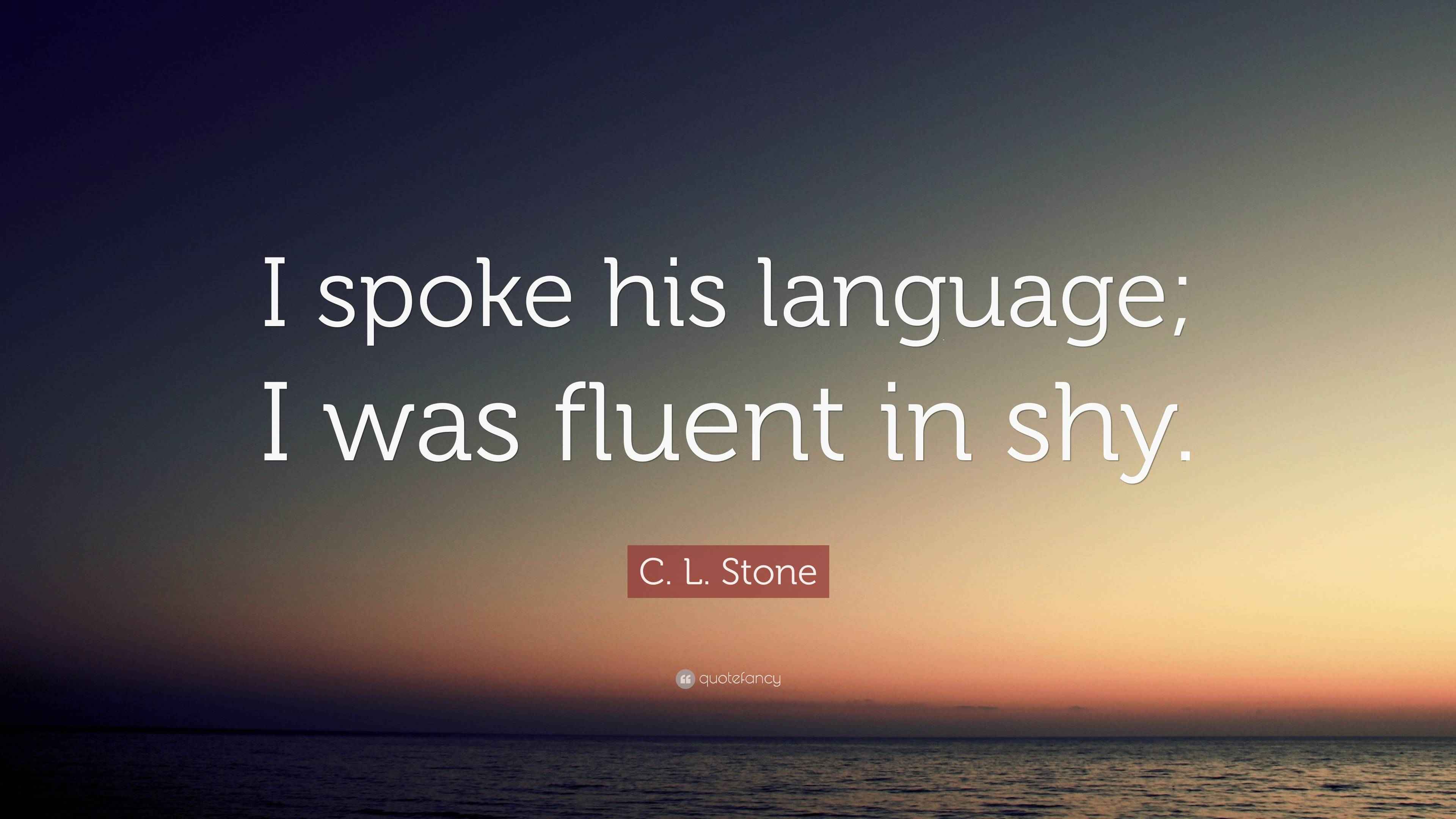 C. L. Stone Quote: “I spoke his language; I was fluent in shy.”