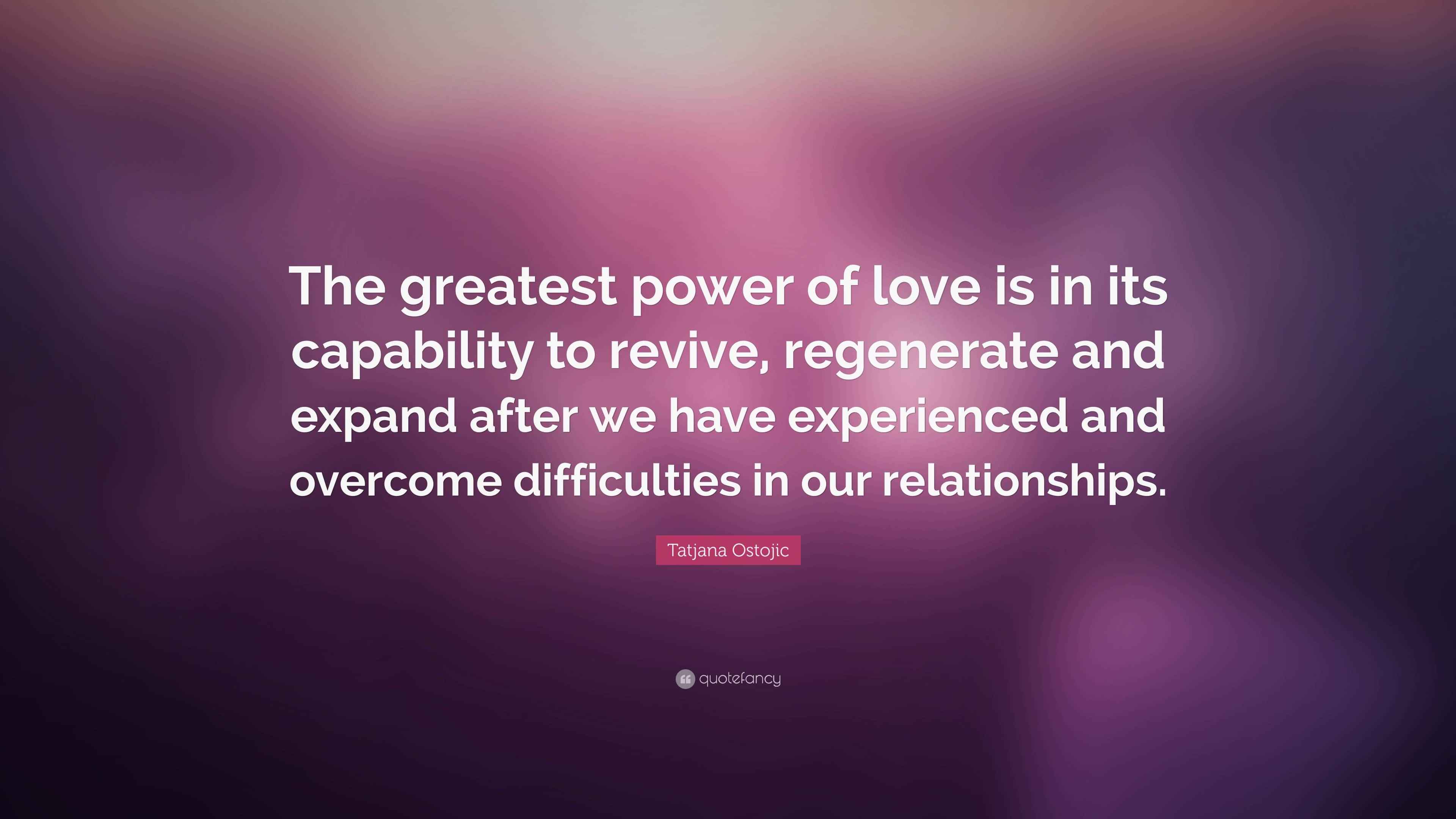 Tatjana Ostojic Quote: “The greatest power of love is in its capability ...