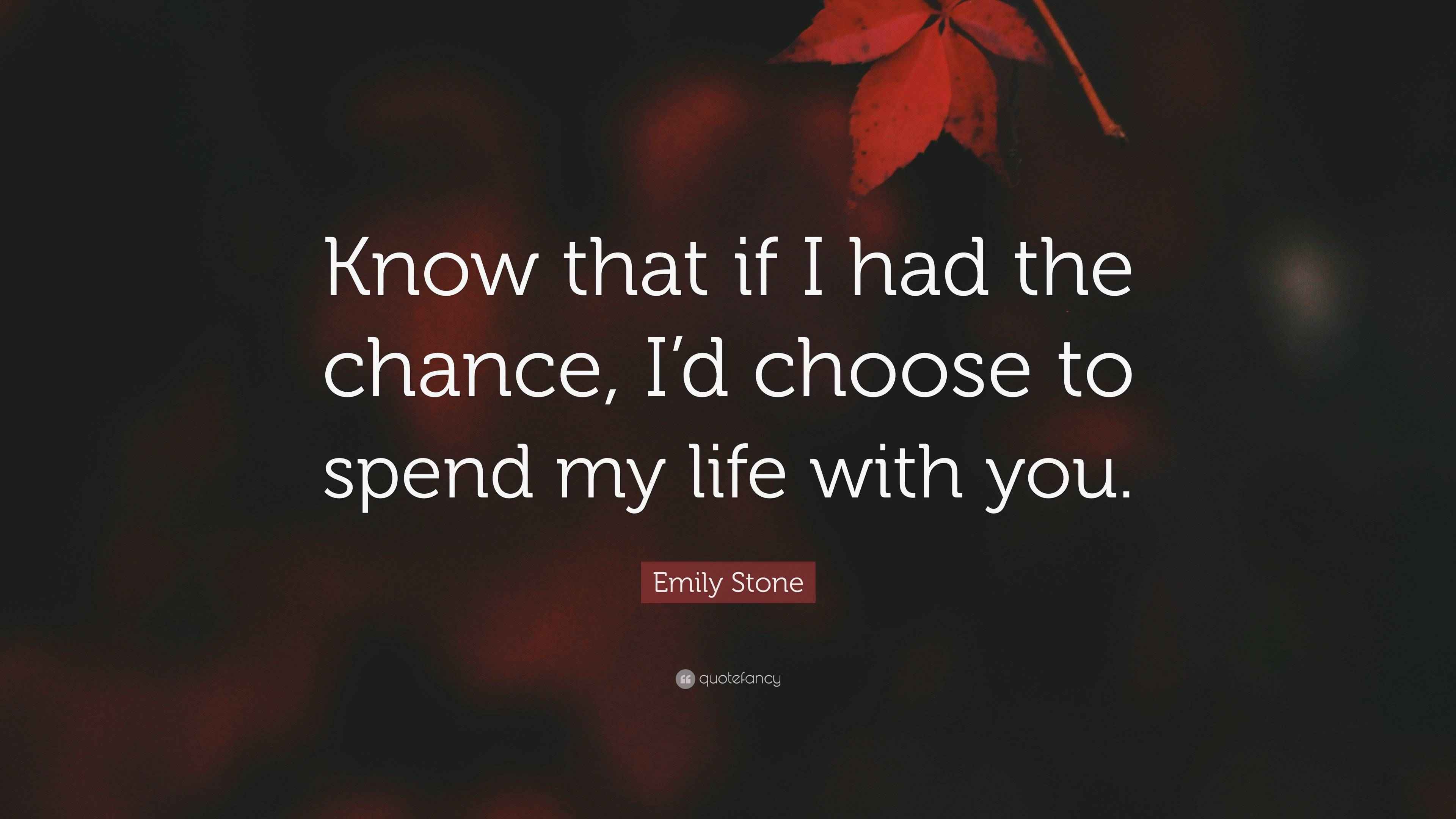 Emily Stone Quote: “Know that if I had the chance, I’d choose to spend ...