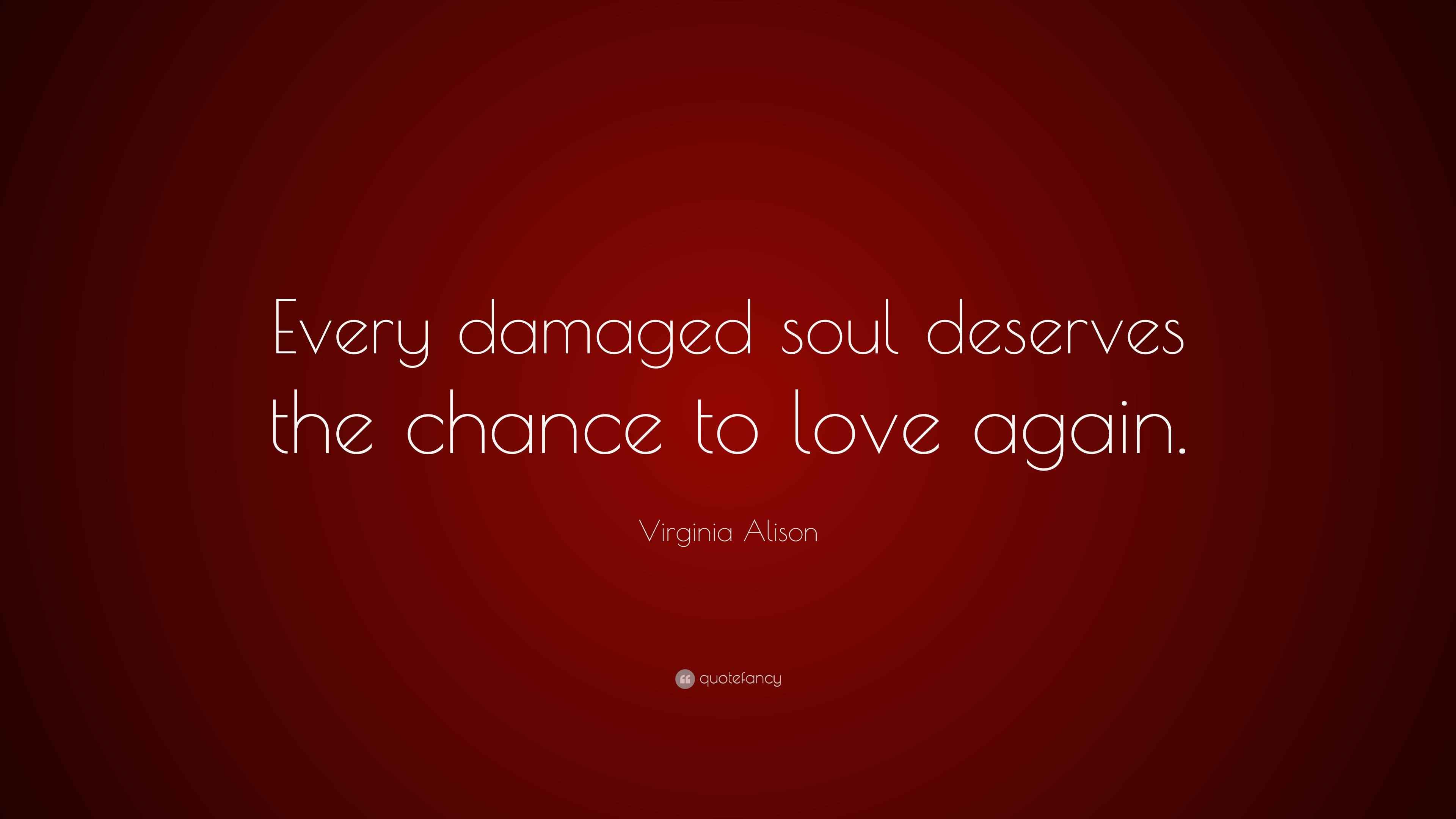Virginia Alison Quote: “Every damaged soul deserves the chance to love ...