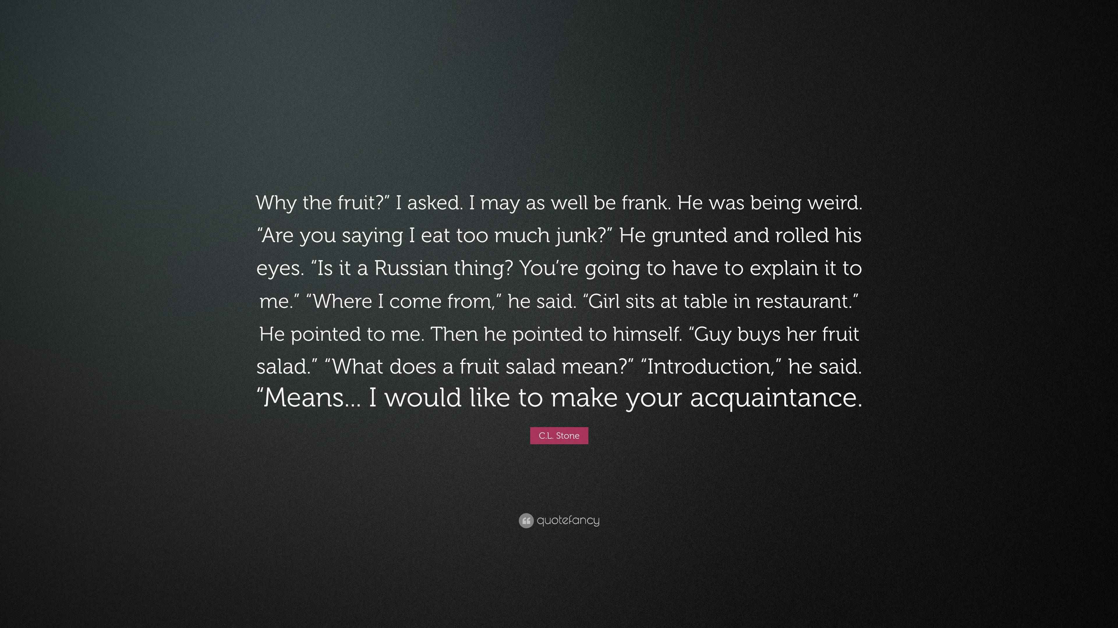 C.L. Stone Quote: “Why the fruit?” I asked. I may as well be frank. He ...