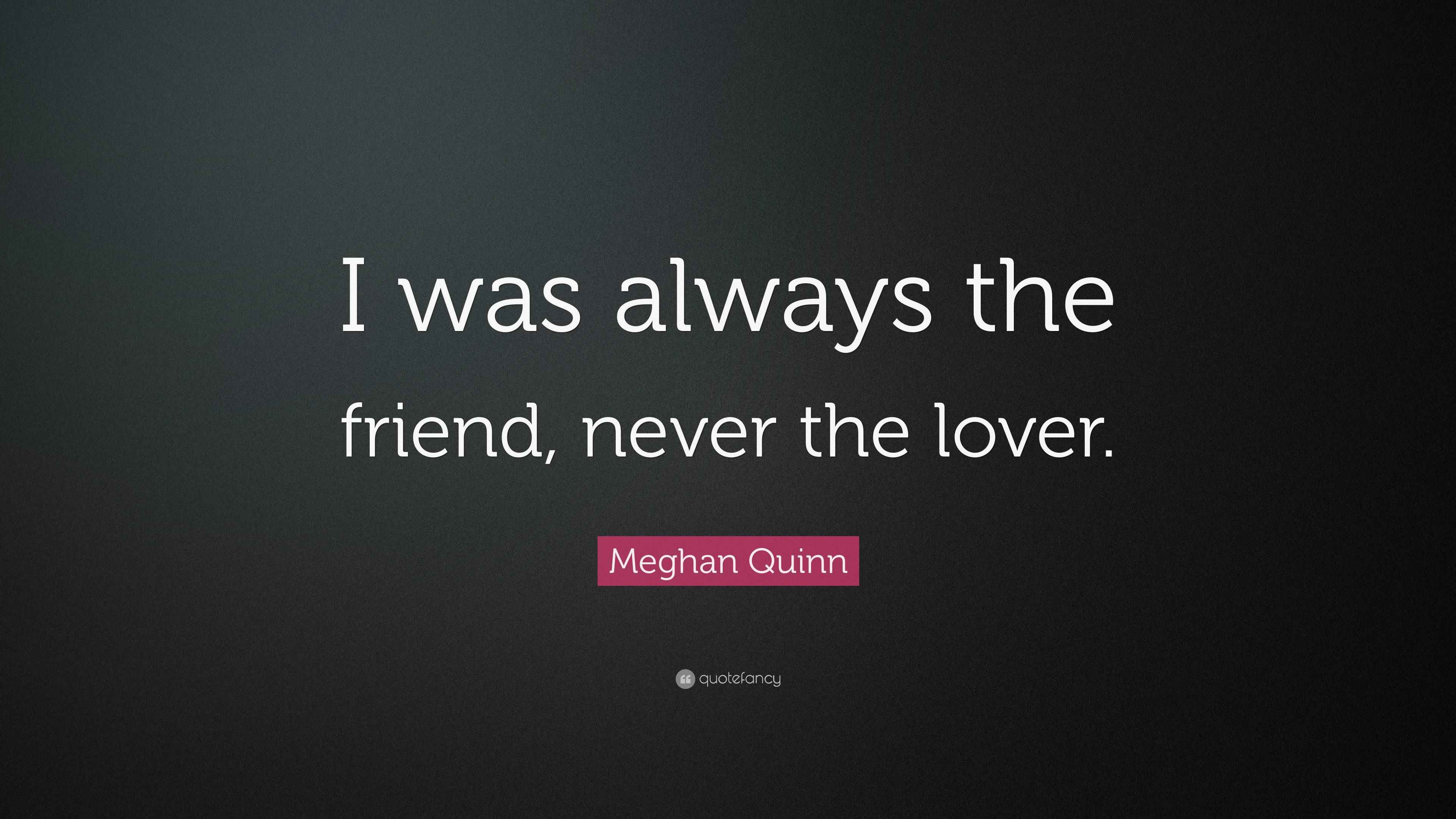 Meghan Quinn Quote: “I was always the friend, never the lover.”