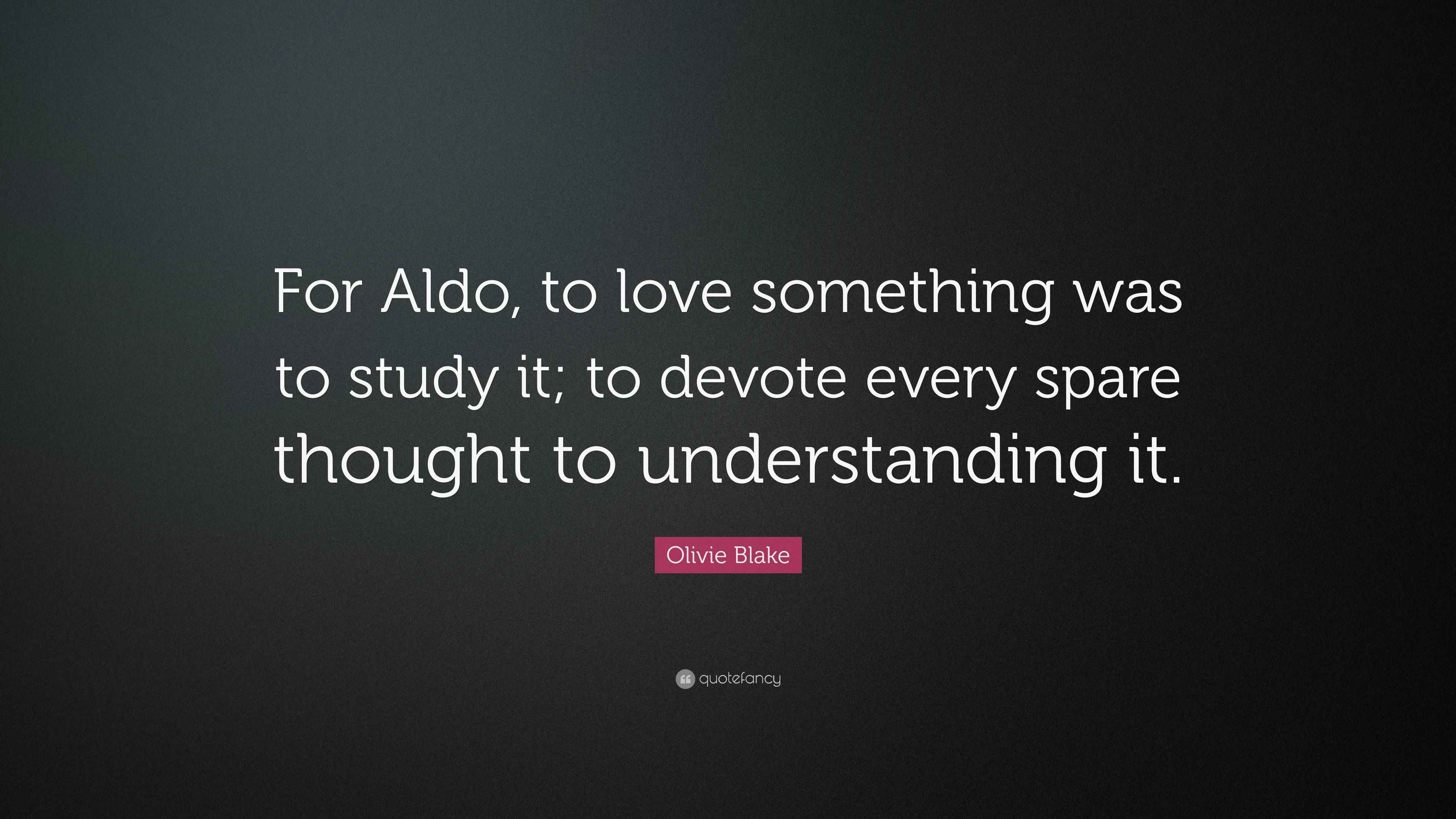 Olivie Blake Quote: “For Aldo, to love something was to study it; to ...