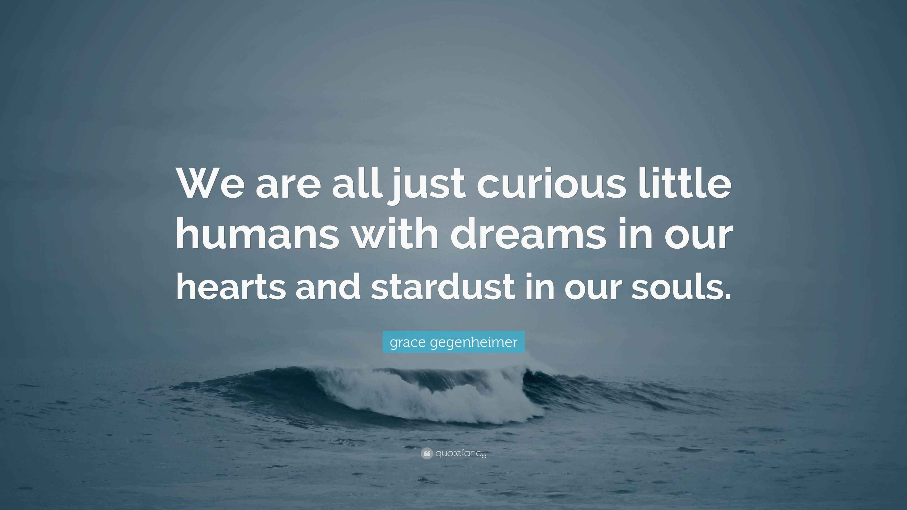 grace gegenheimer Quote: “We are all just curious little humans with ...