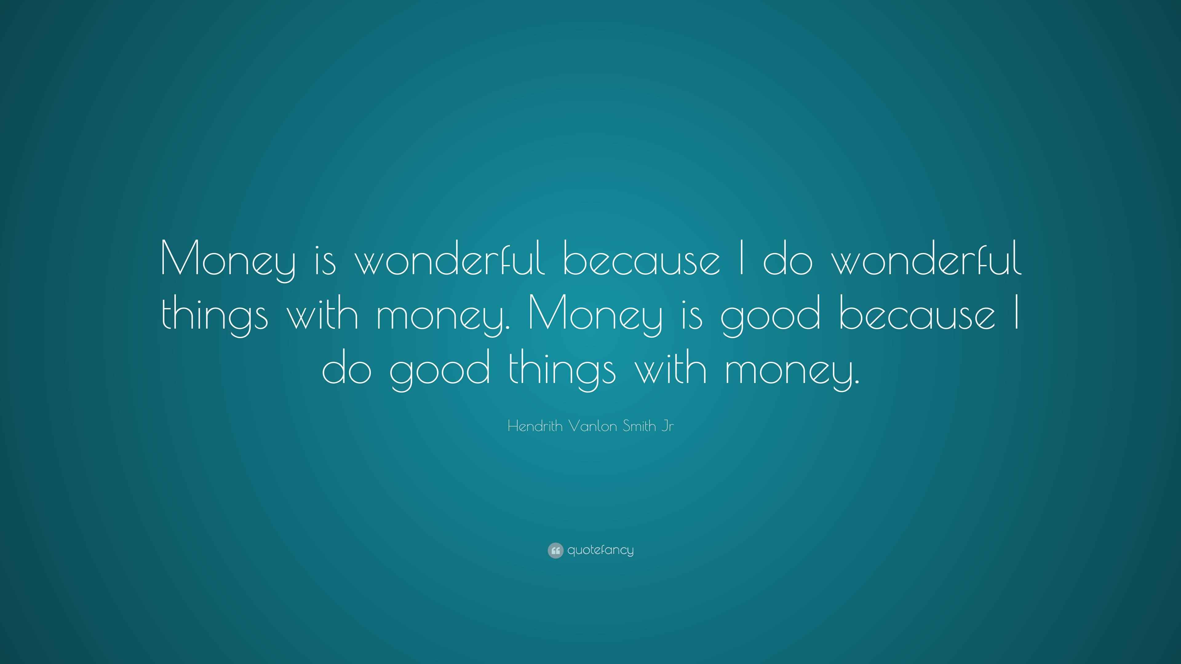 Hendrith Vanlon Smith Jr Quote: “Money is wonderful because I do ...