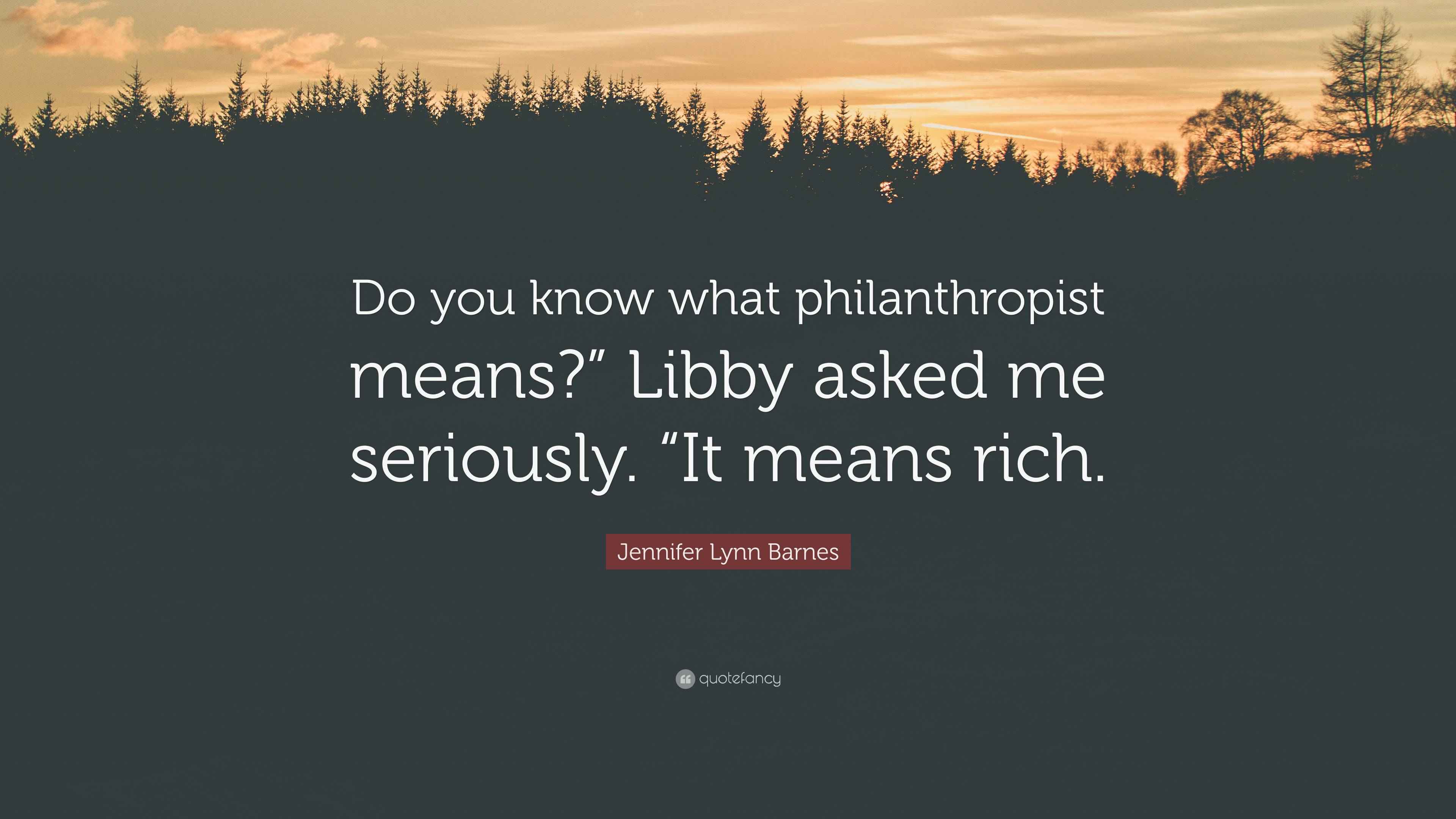 Jennifer Lynn Barnes Quote: “Do you know what philanthropist means ...