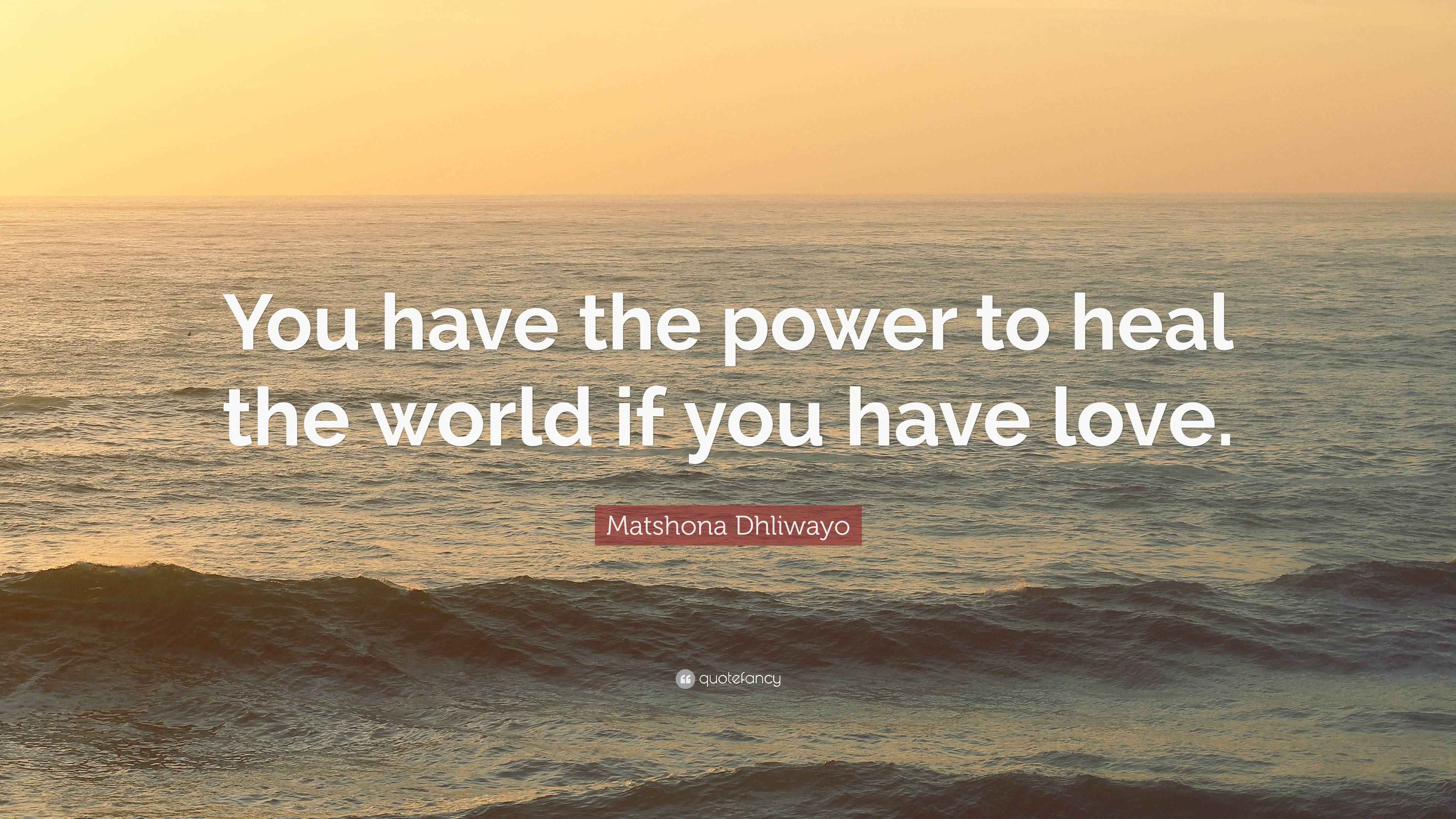 Matshona Dhliwayo Quote: “You have the power to heal the world if you ...