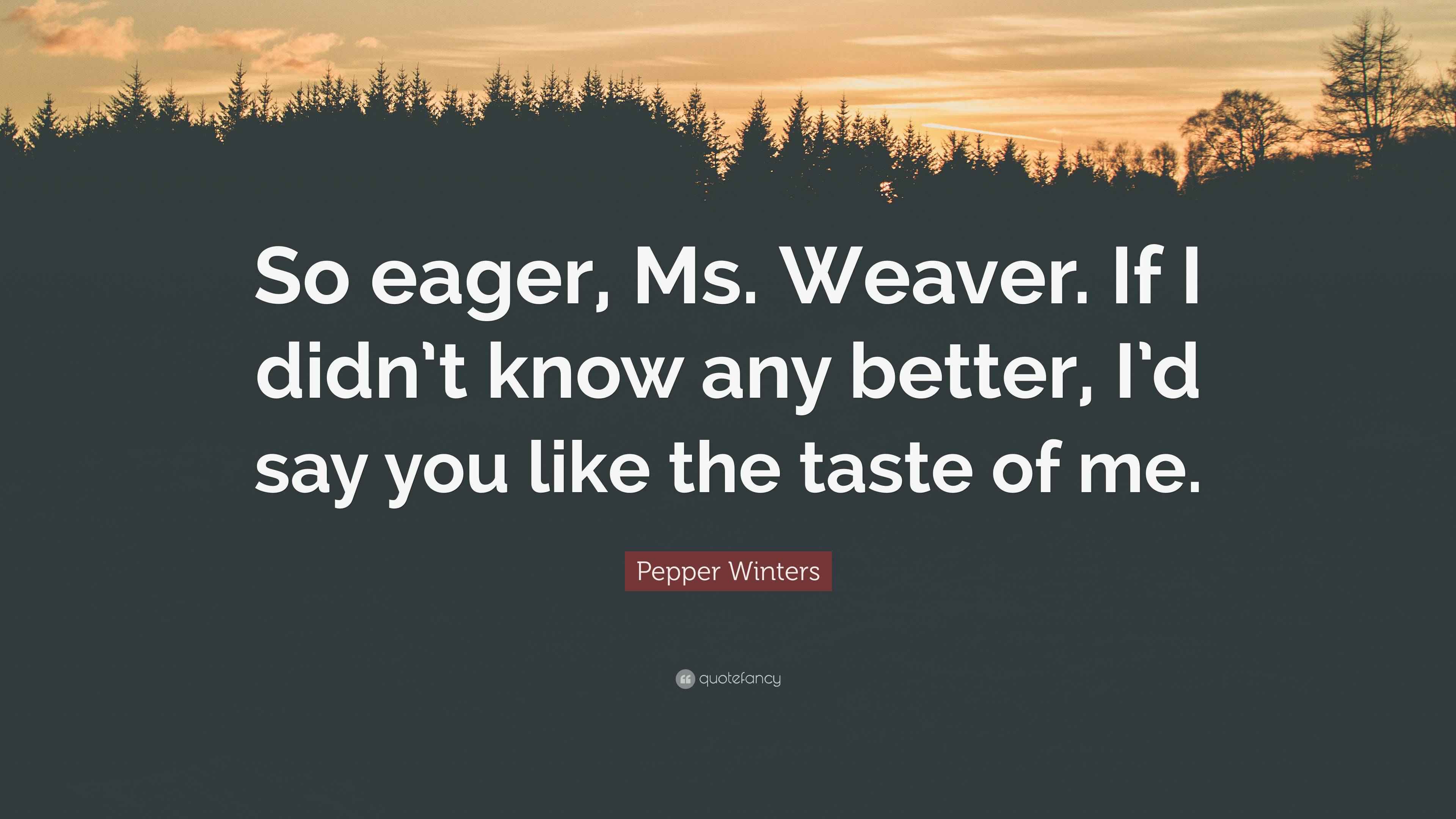 Pepper Winters Quote: “So eager, Ms. Weaver. If I didn’t know any ...
