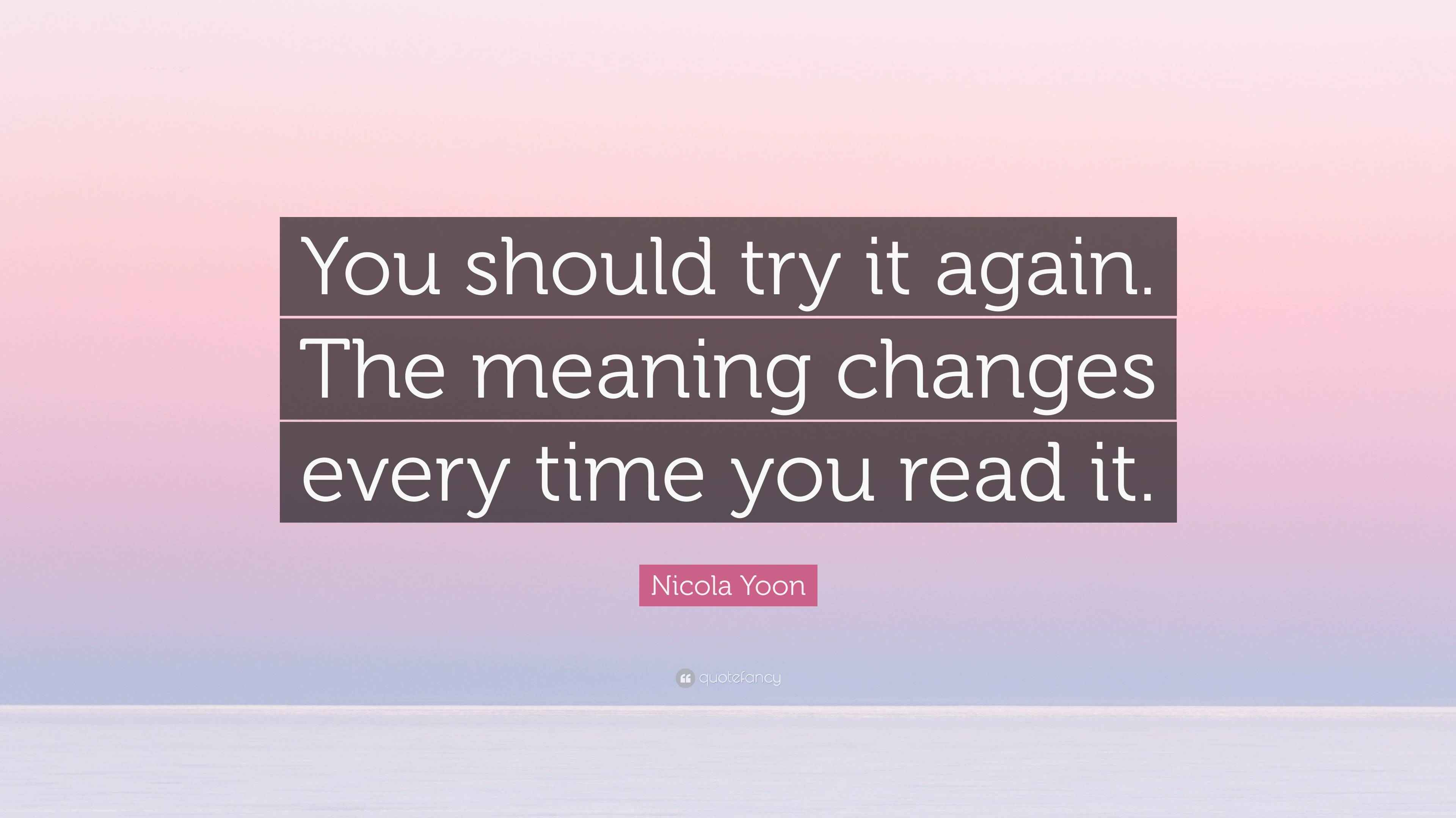 Nicola Yoon Quote: “You should try it again. The meaning changes every ...