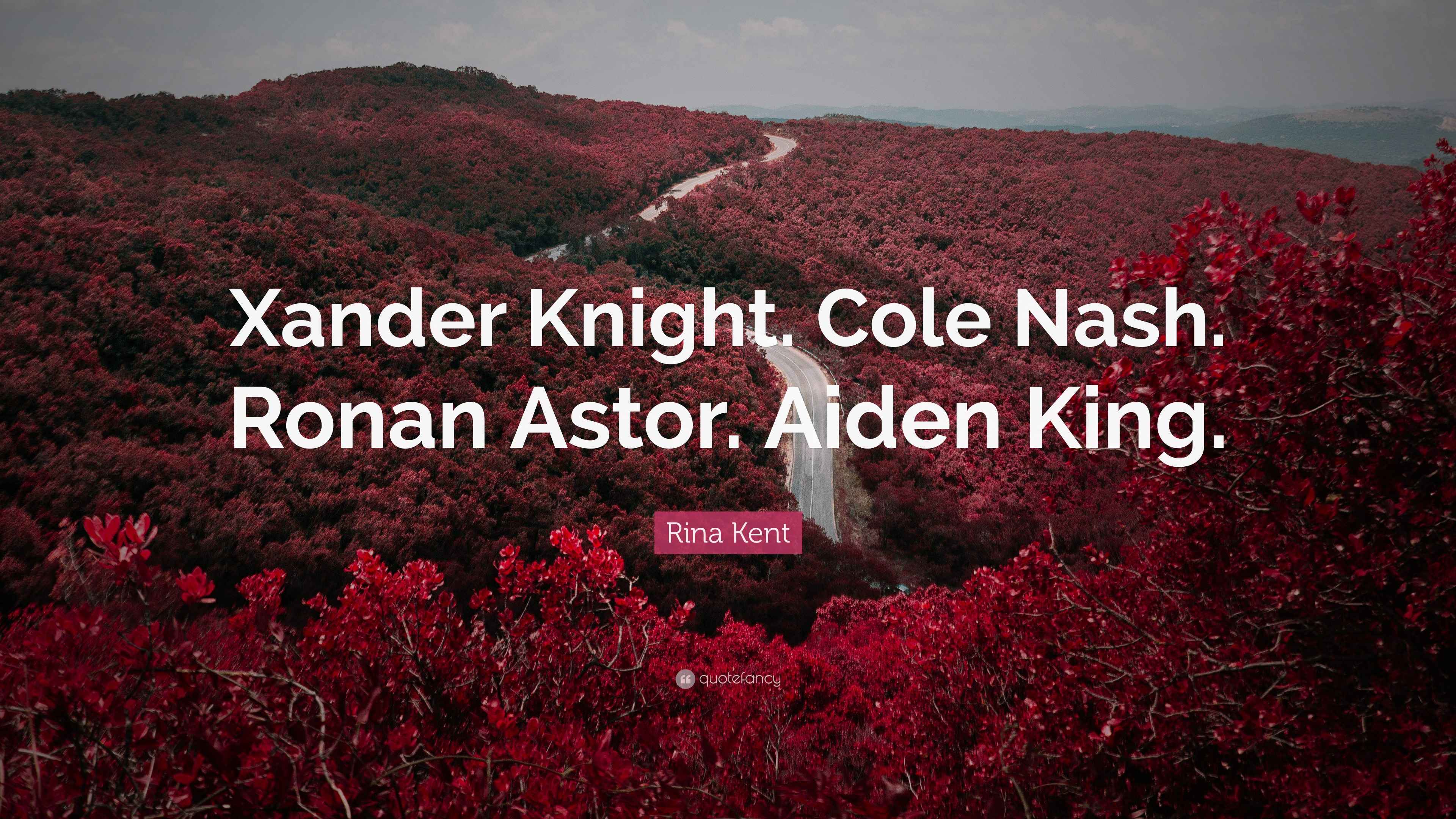Rina Kent Quote: “Xander Knight. Cole Nash. Ronan Astor. Aiden King.”