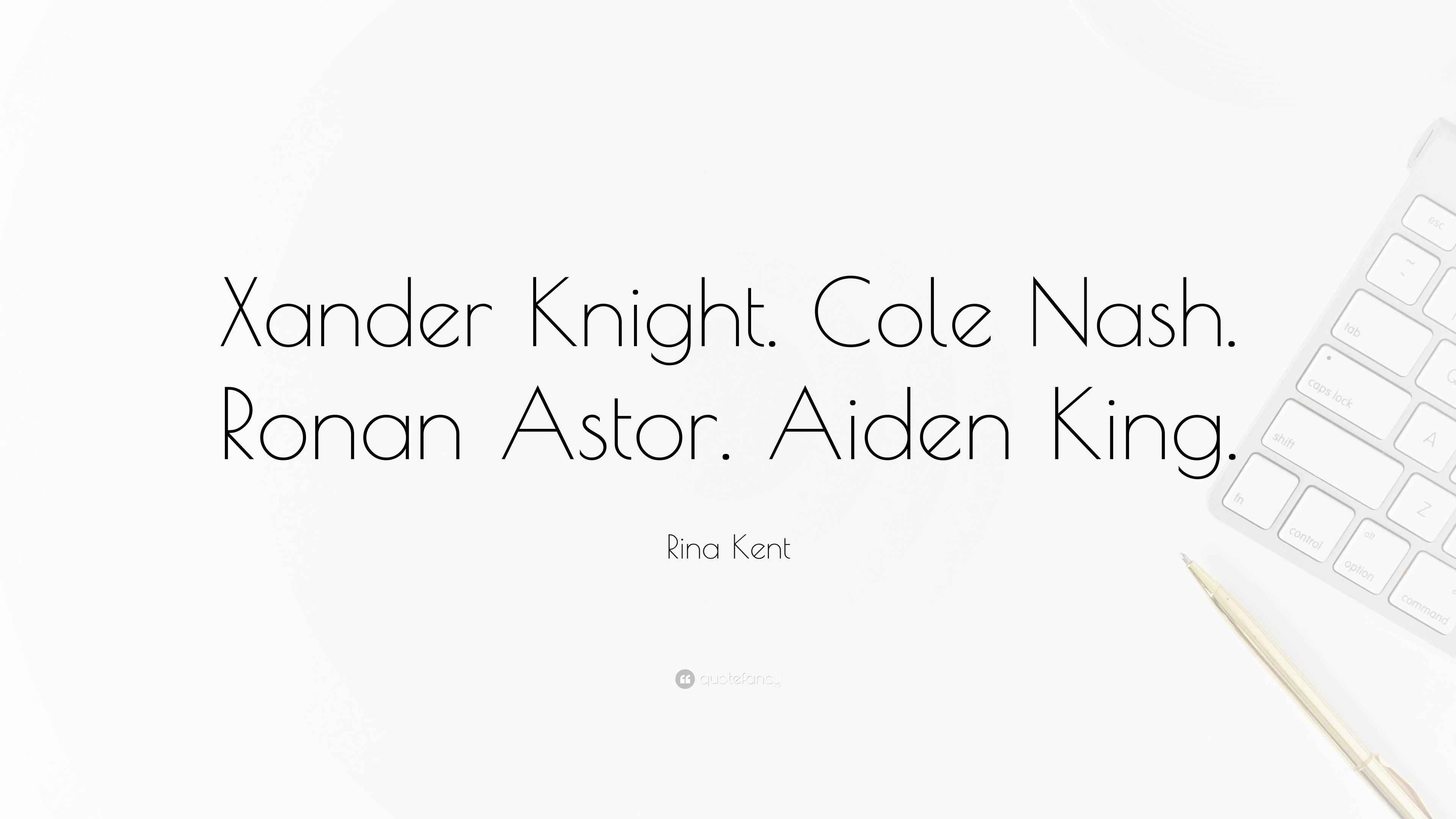Rina Kent Quote: “Xander Knight. Cole Nash. Ronan Astor. Aiden King.”
