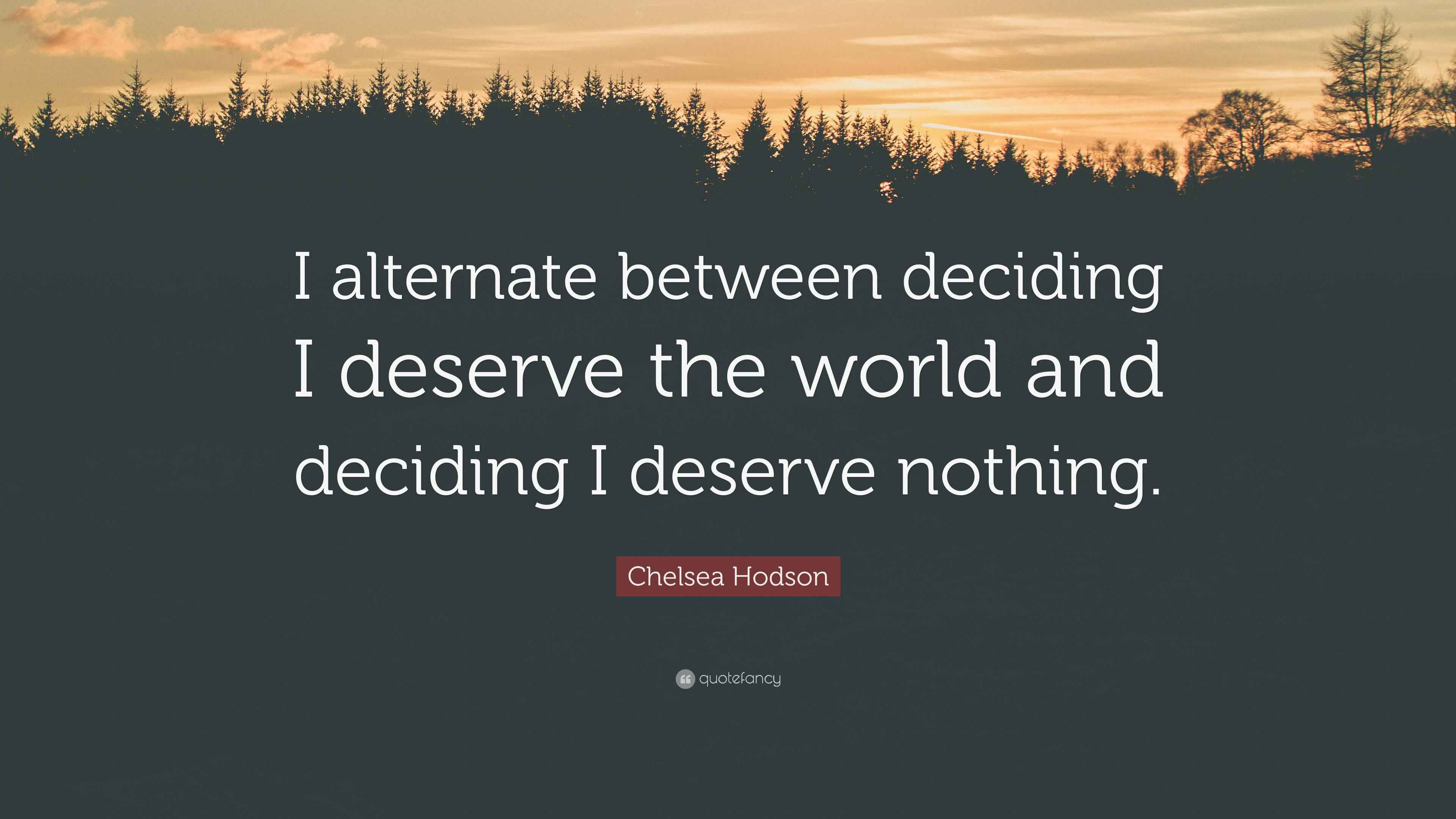 Chelsea Hodson Quote: “I alternate between deciding I deserve the world ...