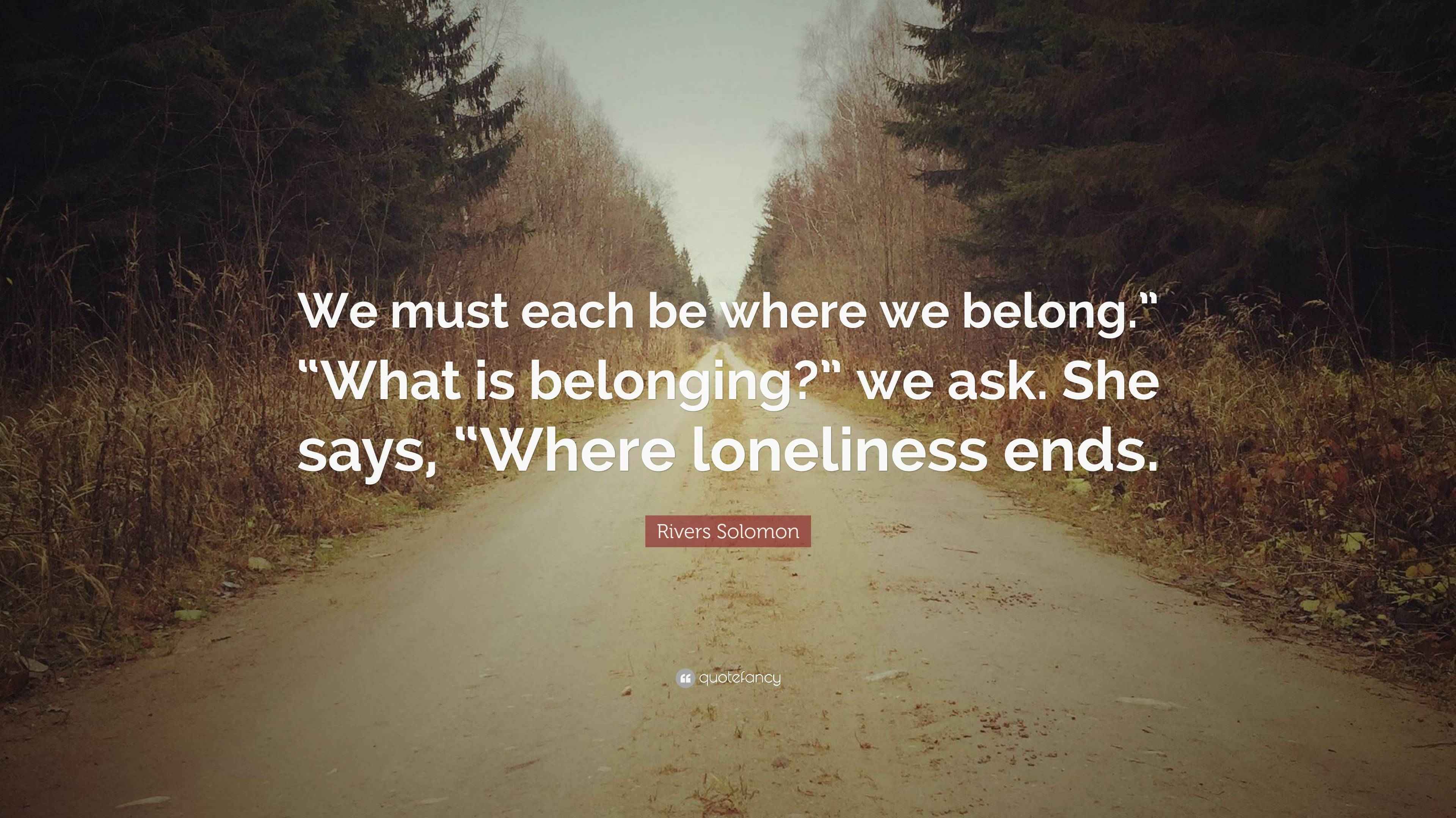 Rivers Solomon Quote: “We must each be where we belong.” “What is ...